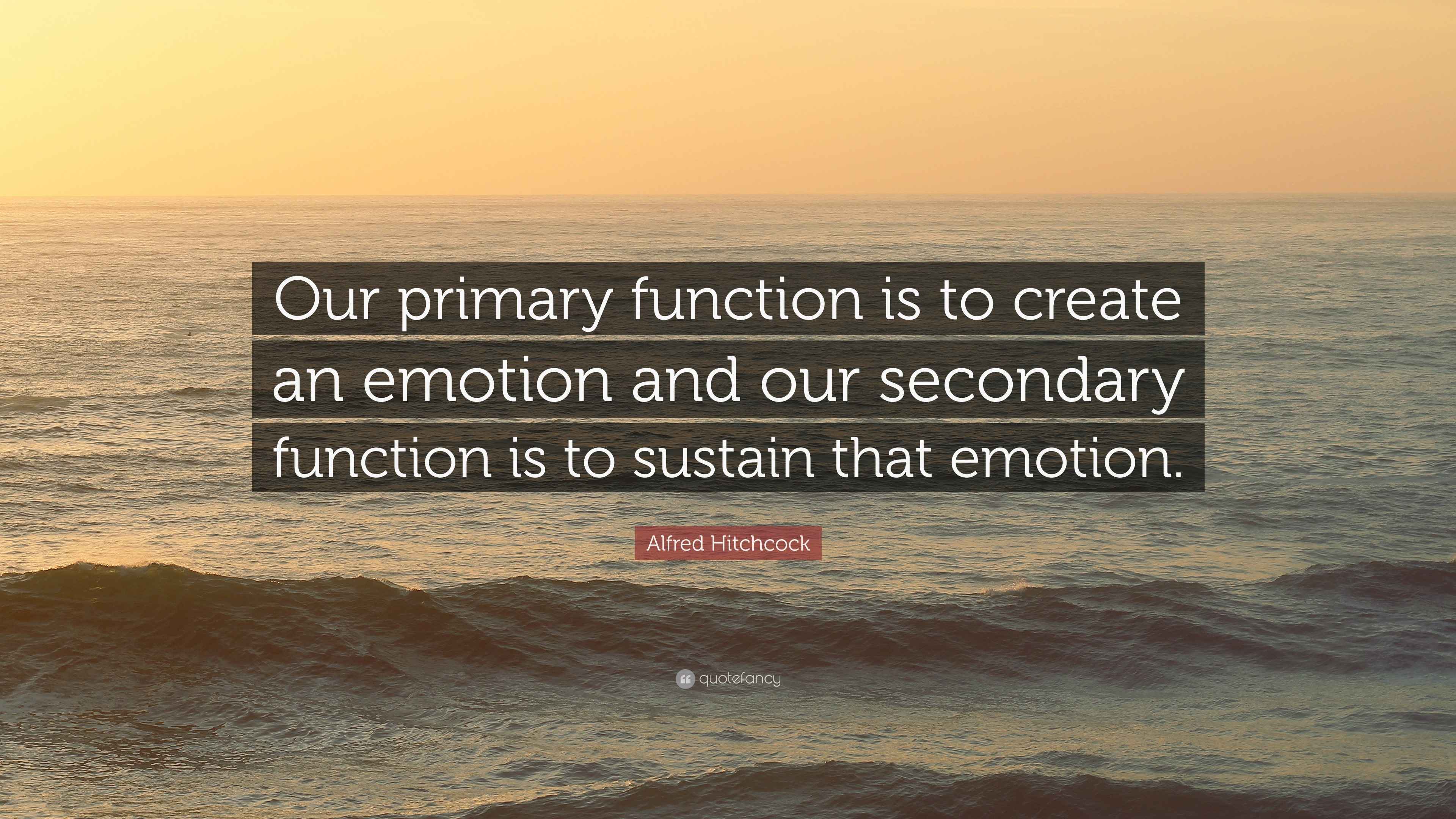 Alfred Hitchcock Quote: “Our primary function is to create an emotion ...