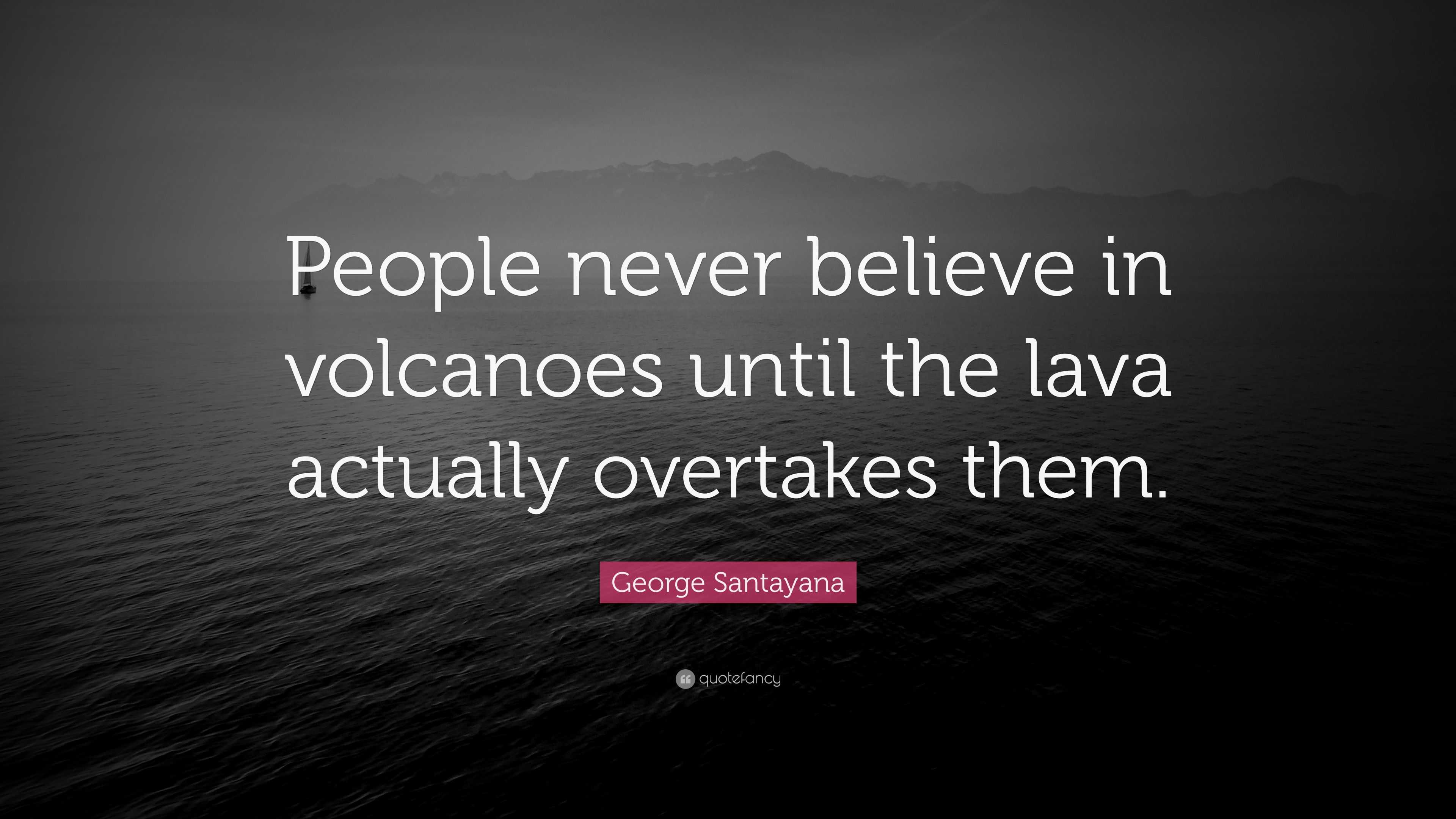 George Santayana Quote: “People never believe in volcanoes until the ...