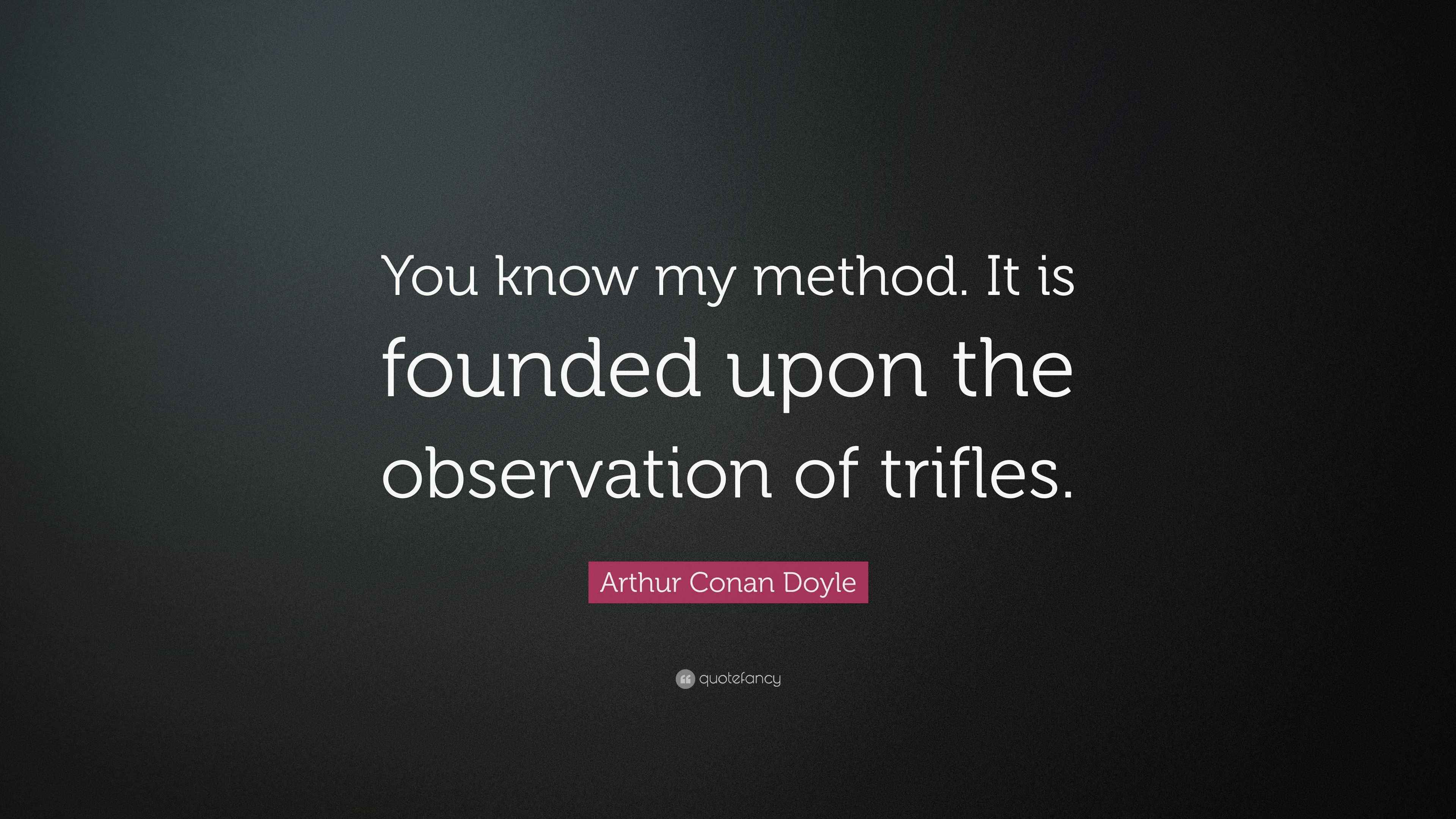 Arthur Conan Doyle Quote: “You know my method. It is founded upon the ...