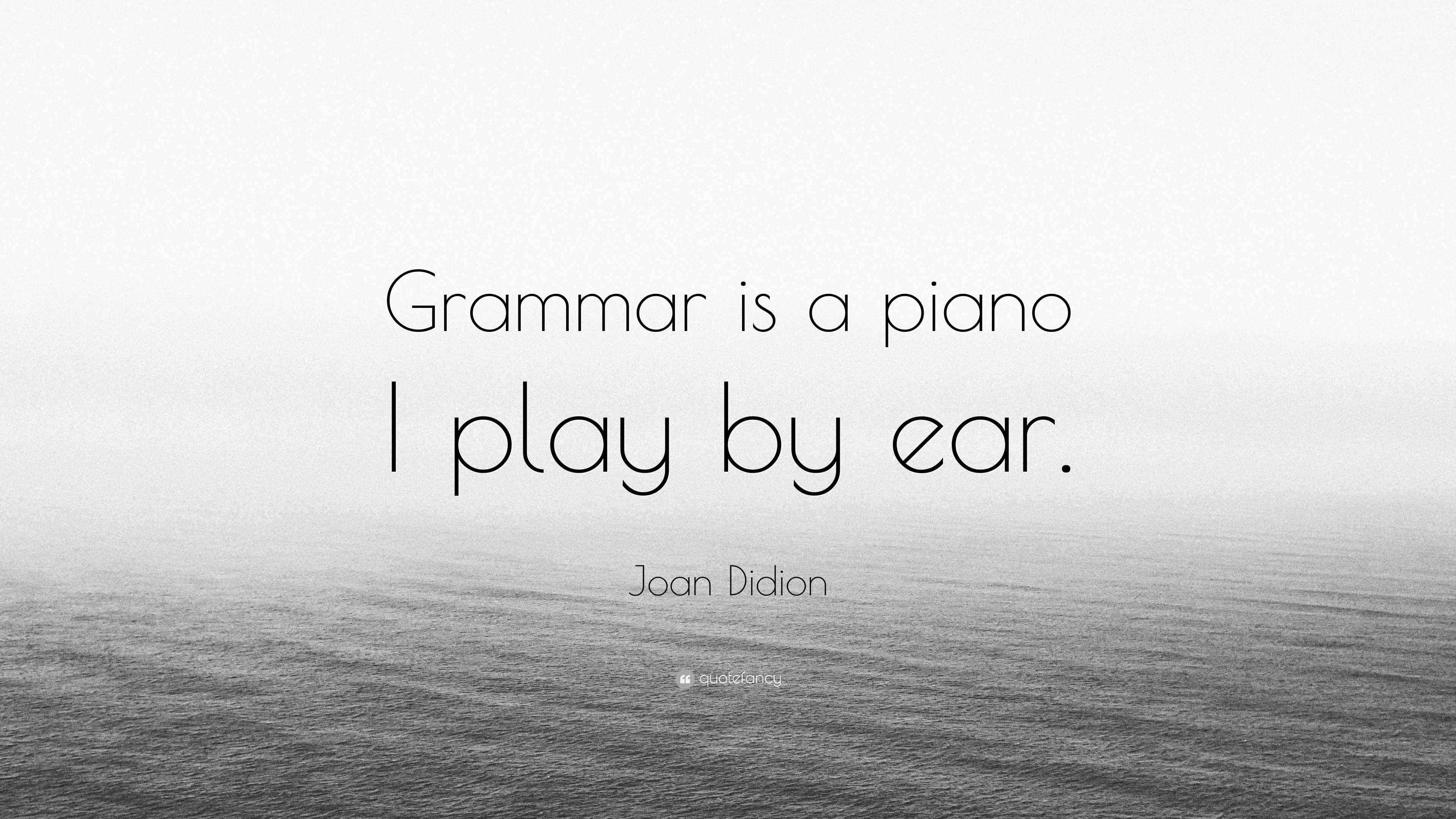 Joan Didion Quote: “Grammar is a piano I play by ear.”