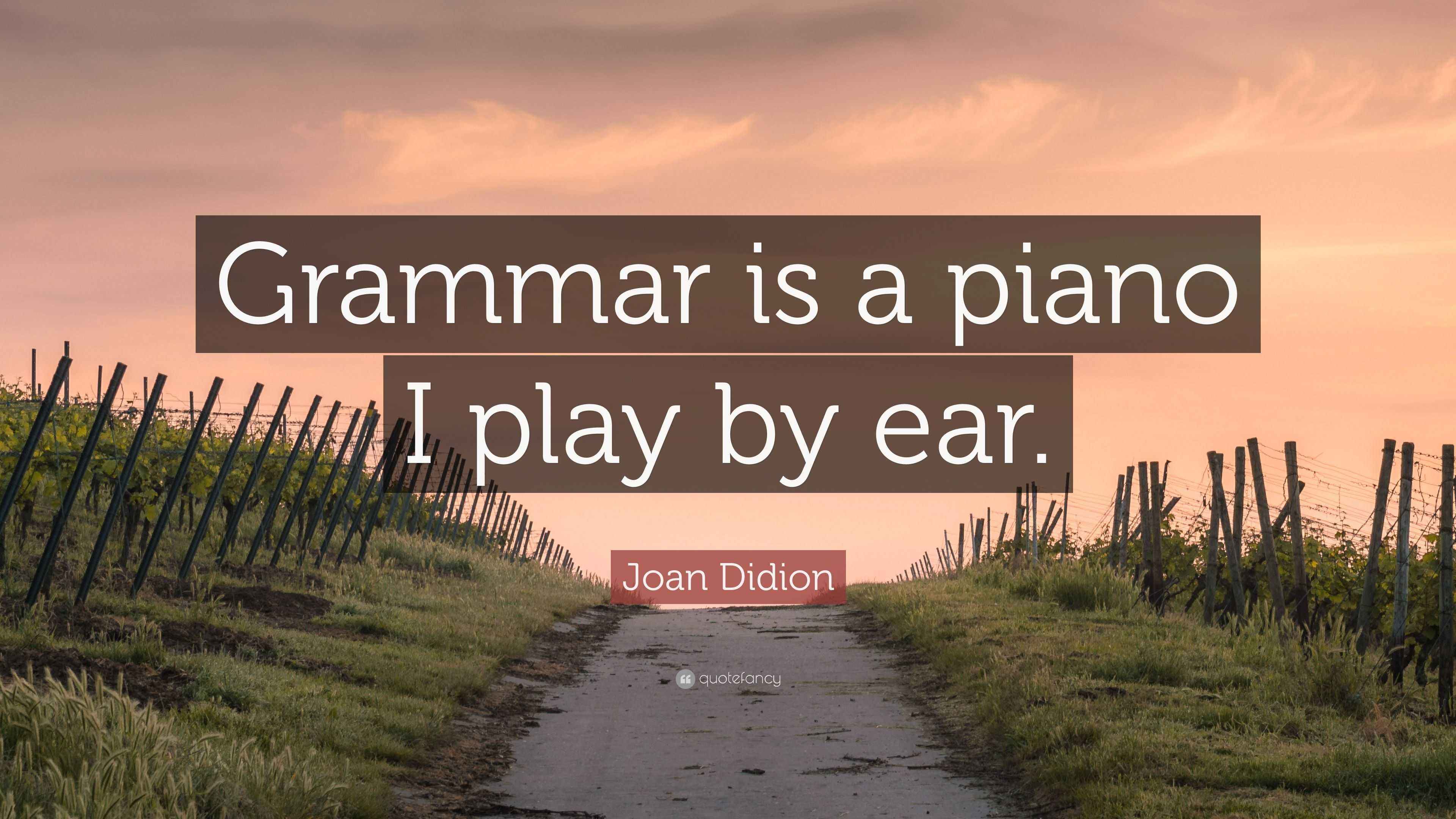 Joan Didion Quote: “Grammar is a piano I play by ear.”