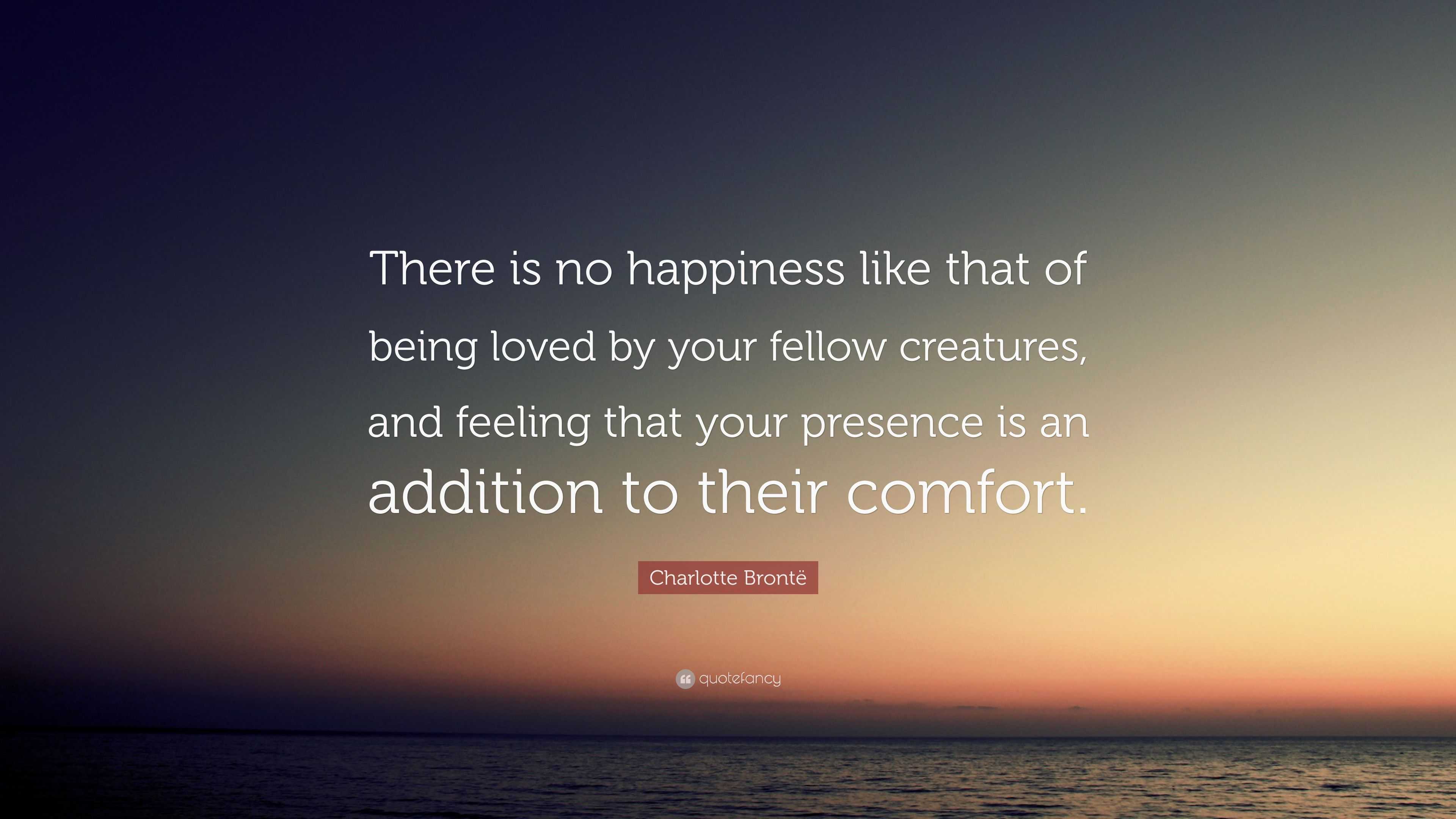 Charlotte Brontë Quote: “There is no happiness like that of being loved ...