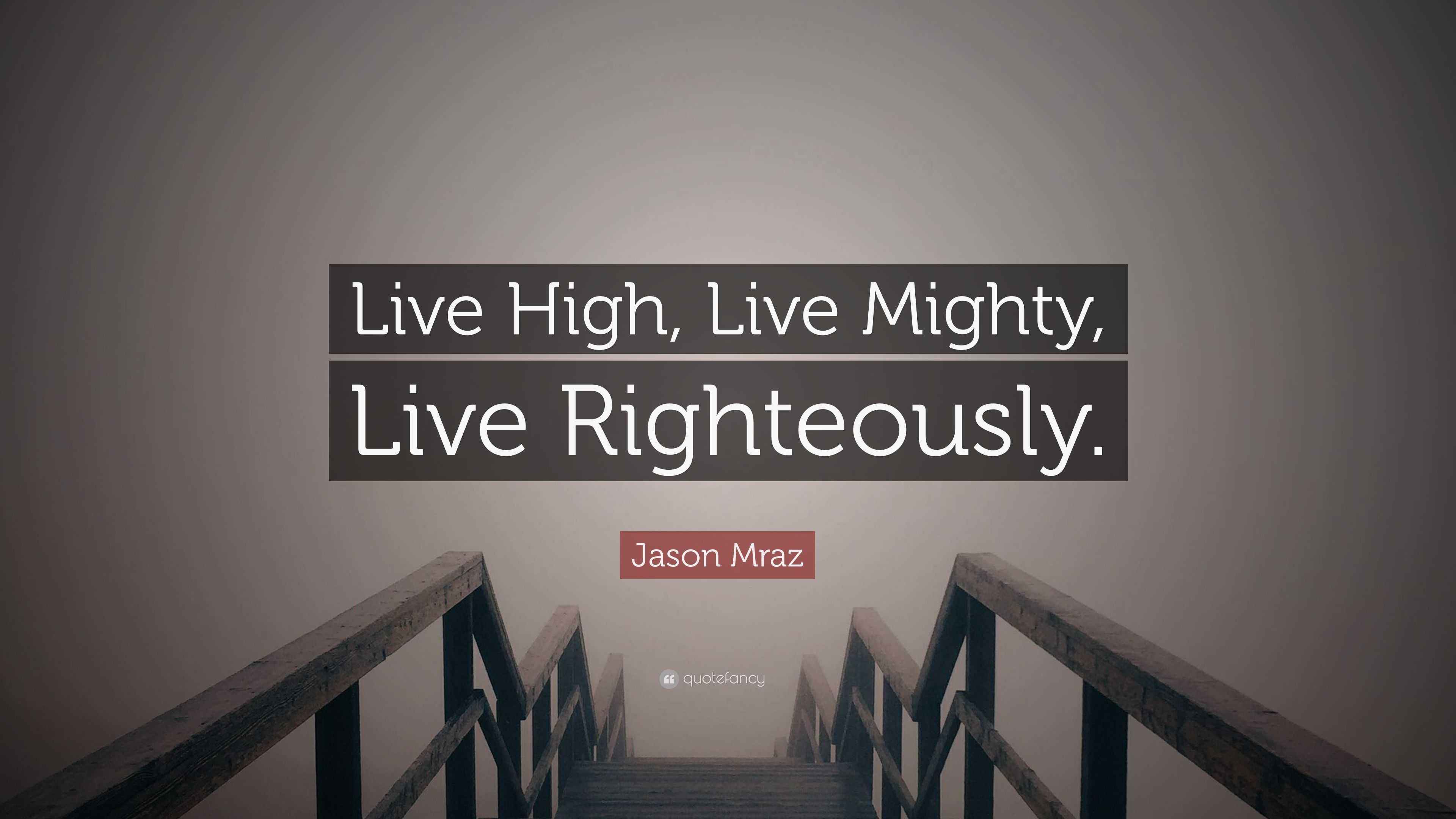 Jason Mraz Quote: “Live High, Live Mighty, Live Righteously.”