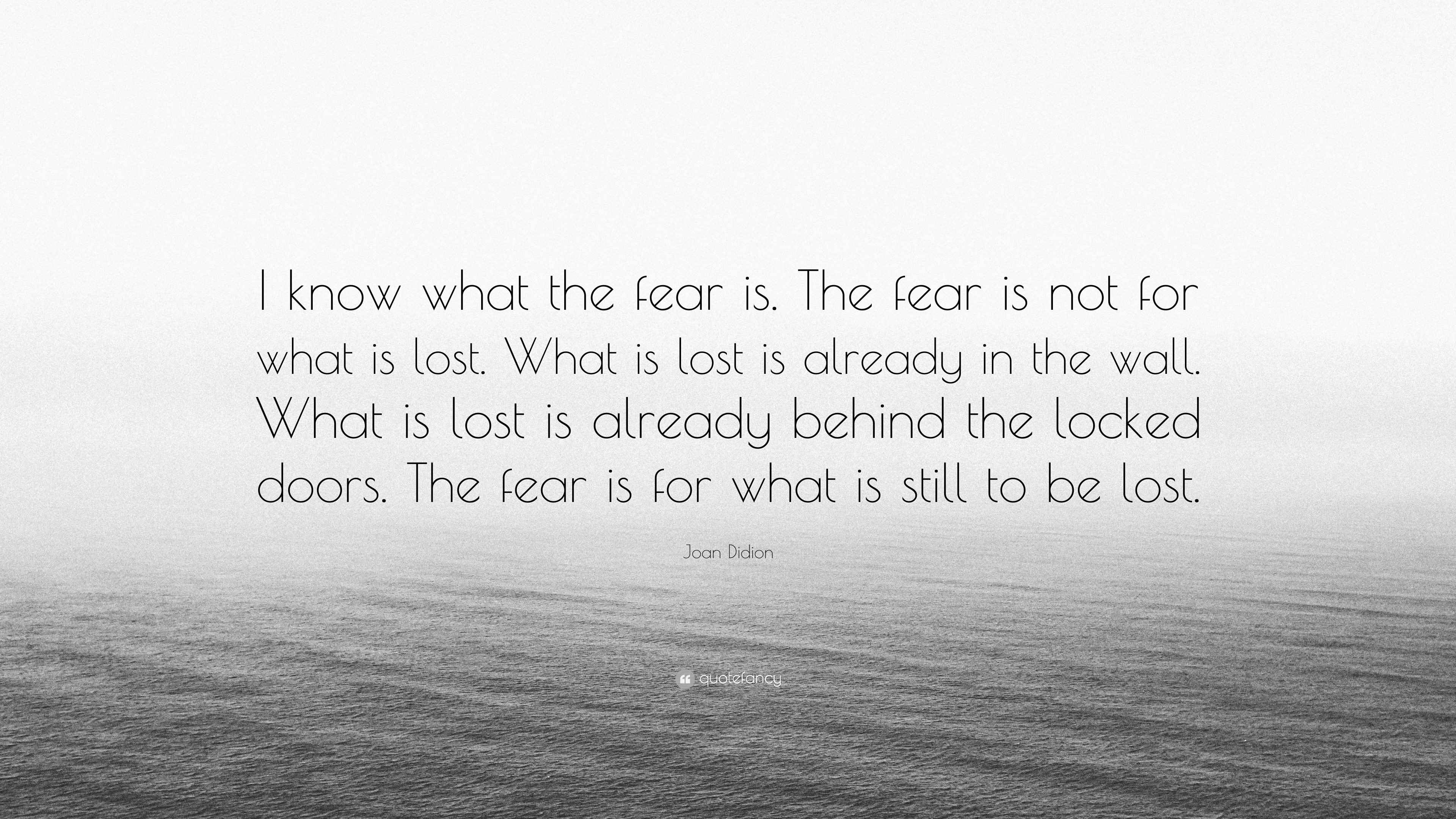 Joan Didion Quote: “I know what the fear is. The fear is not for what ...
