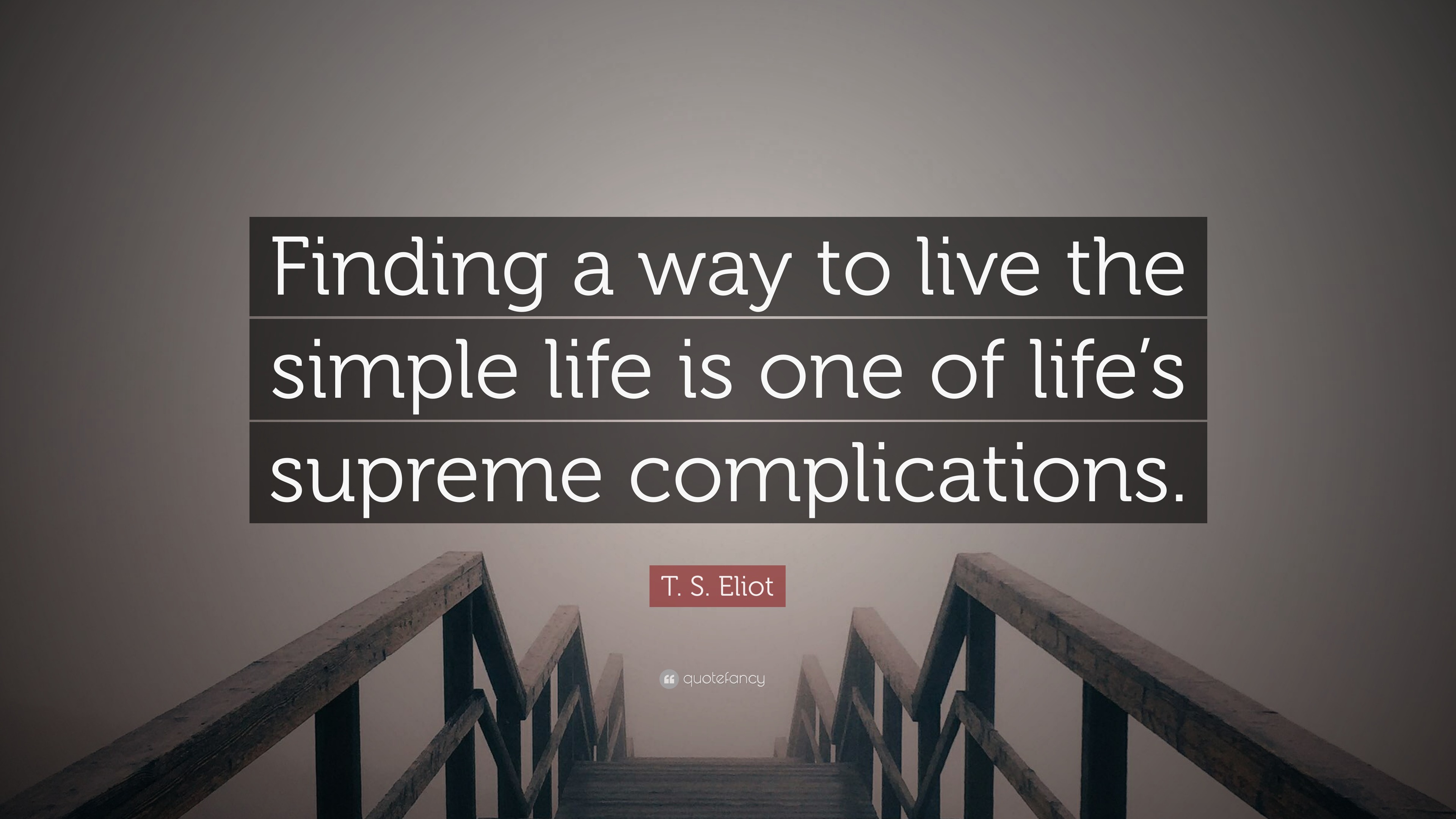 T. S. Eliot Quote: “Finding a way to live the simple life is one of ...