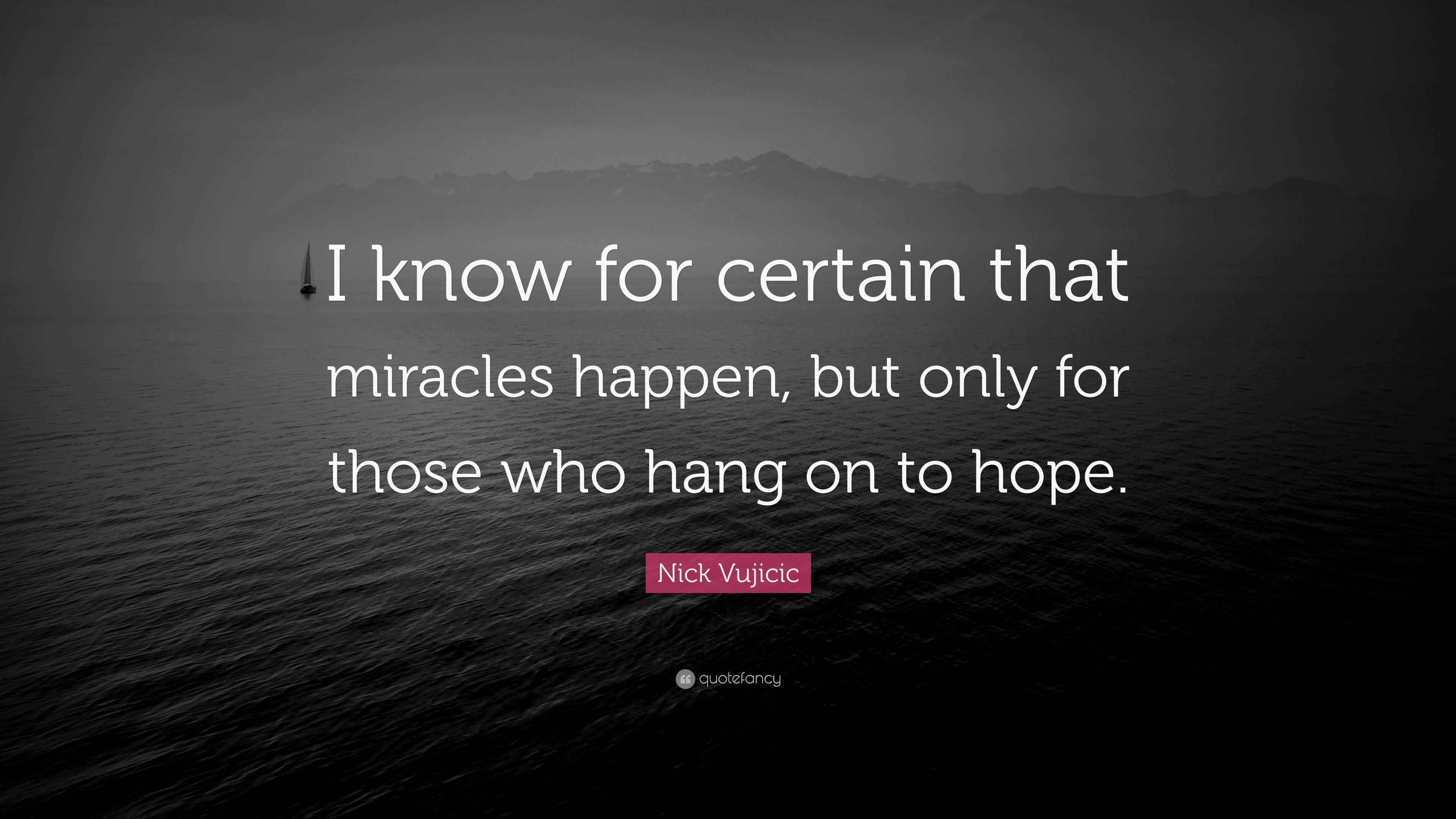 Nick Vujicic Quote: “I know for certain that miracles happen, but only ...