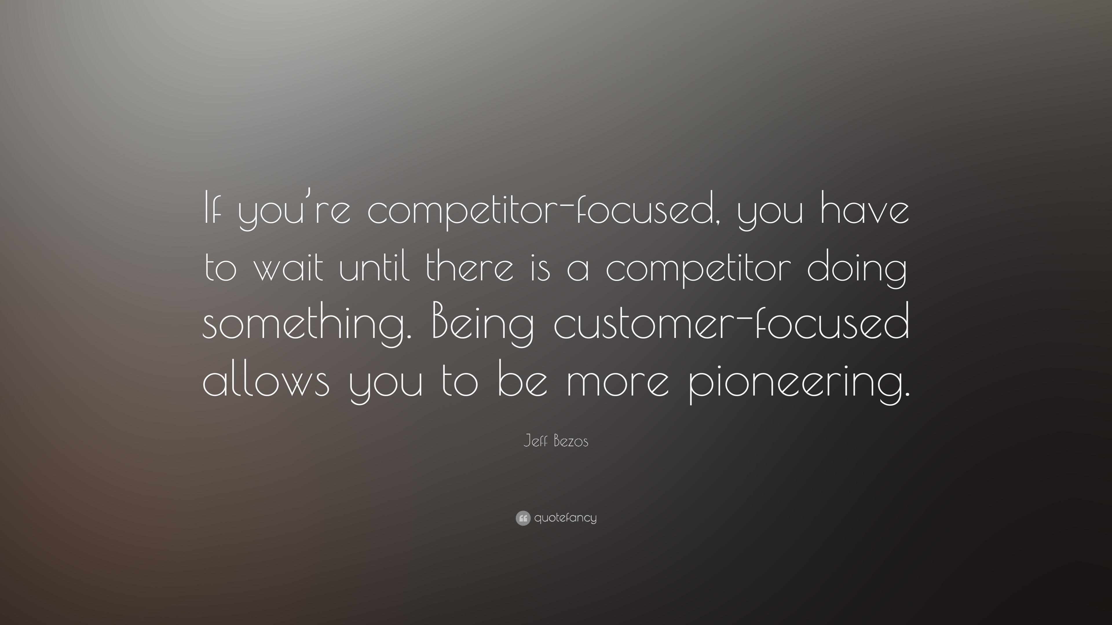 Jeff Bezos Quote: “If you’re competitor-focused, you have to wait until ...