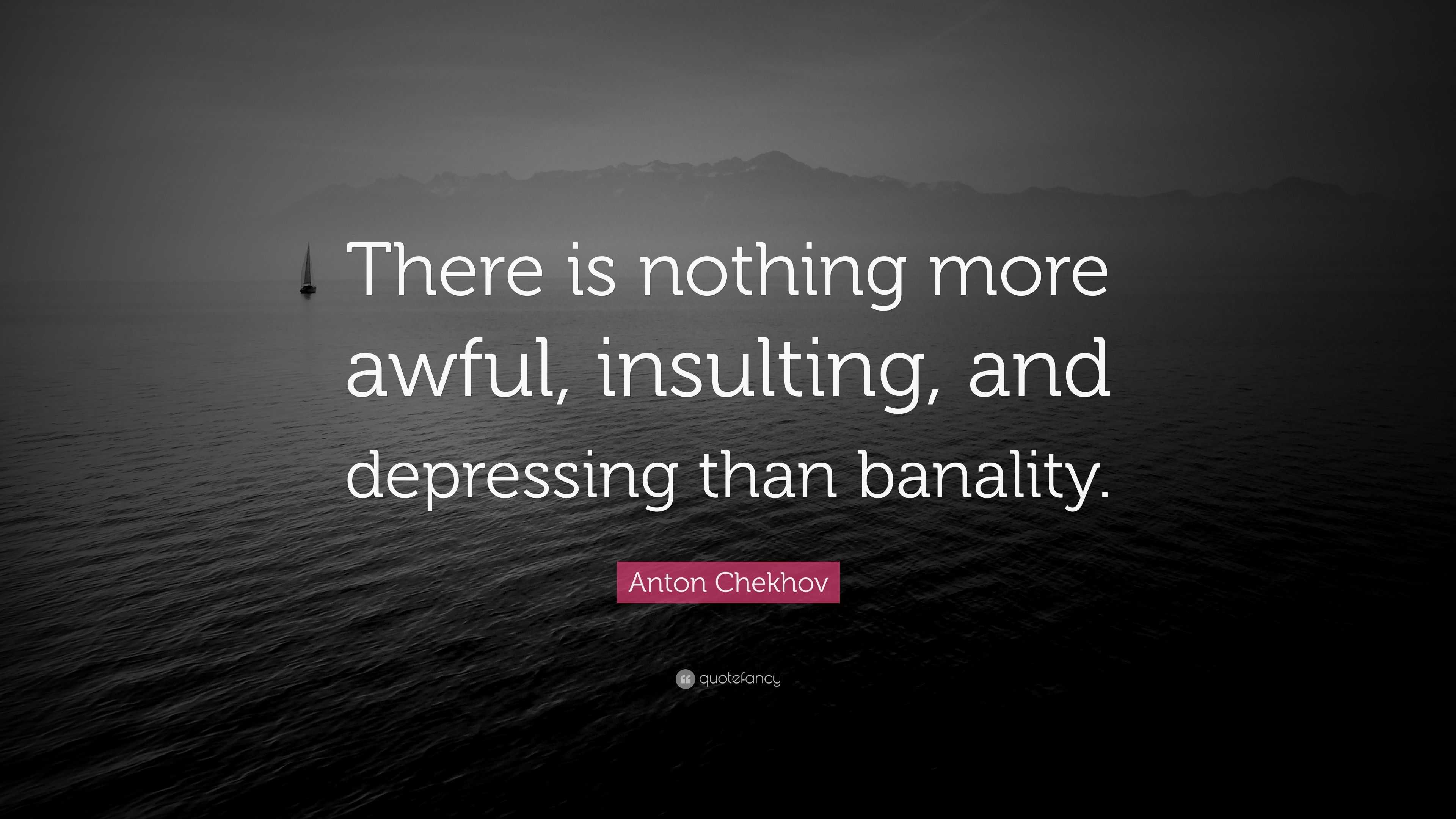 Anton Chekhov Quote: “There is nothing more awful, insulting, and ...