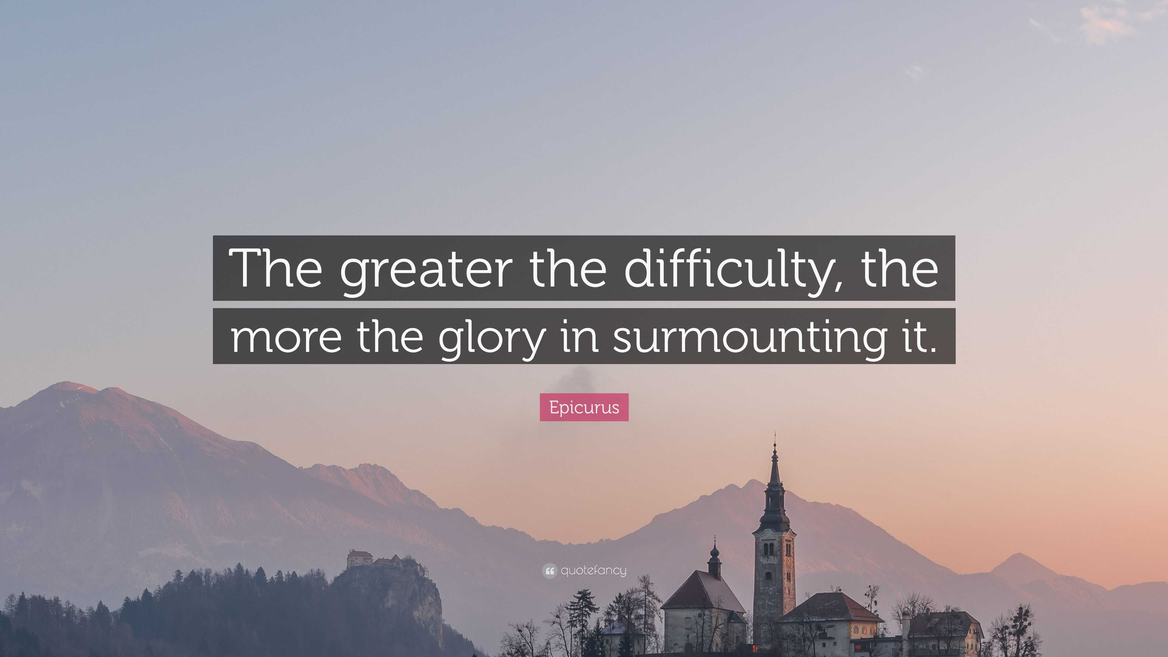 Epicurus Quote: “The greater the difficulty, the more the glory in ...