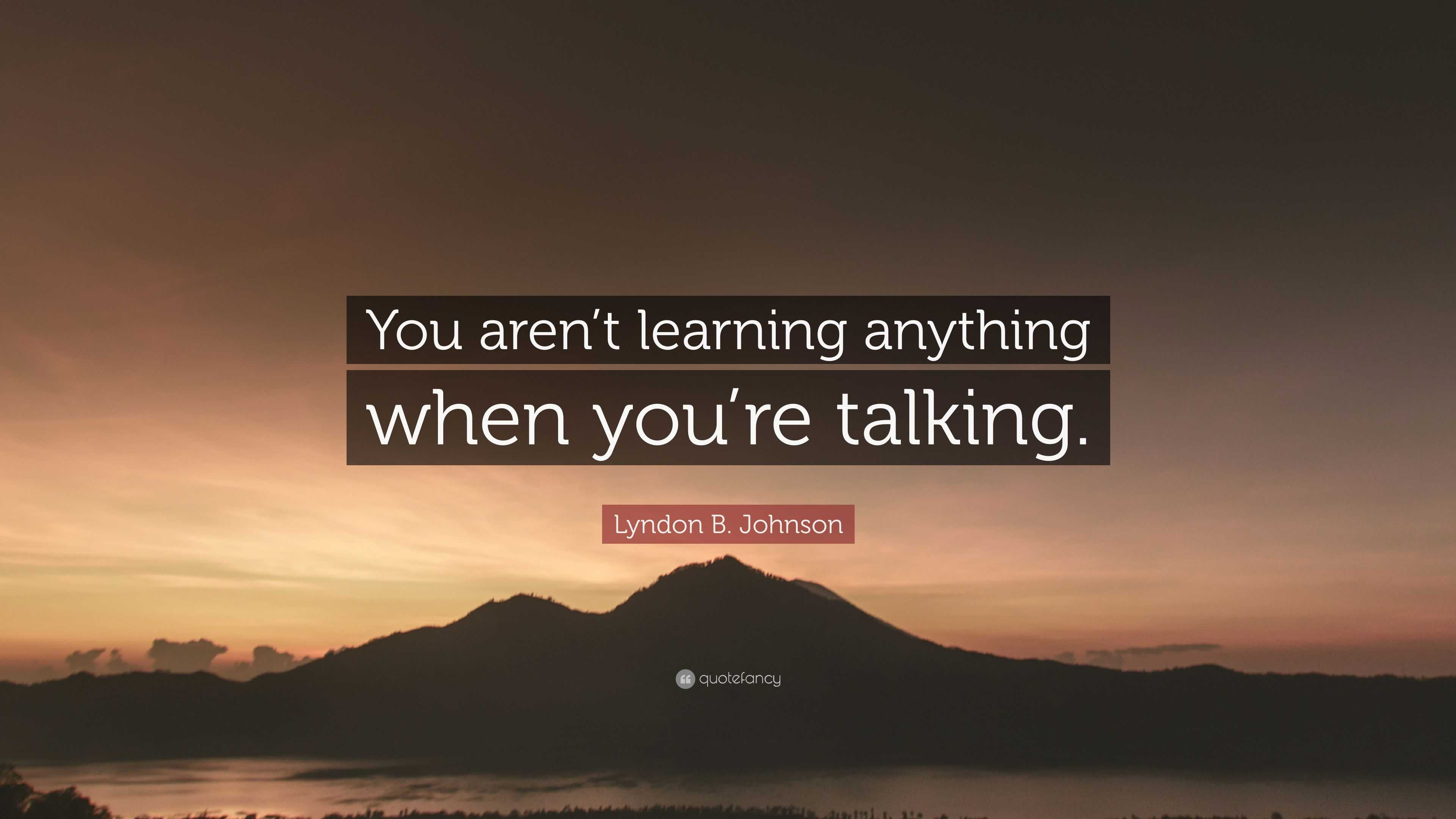 Lyndon B. Johnson Quote: “You aren’t learning anything when you’re ...