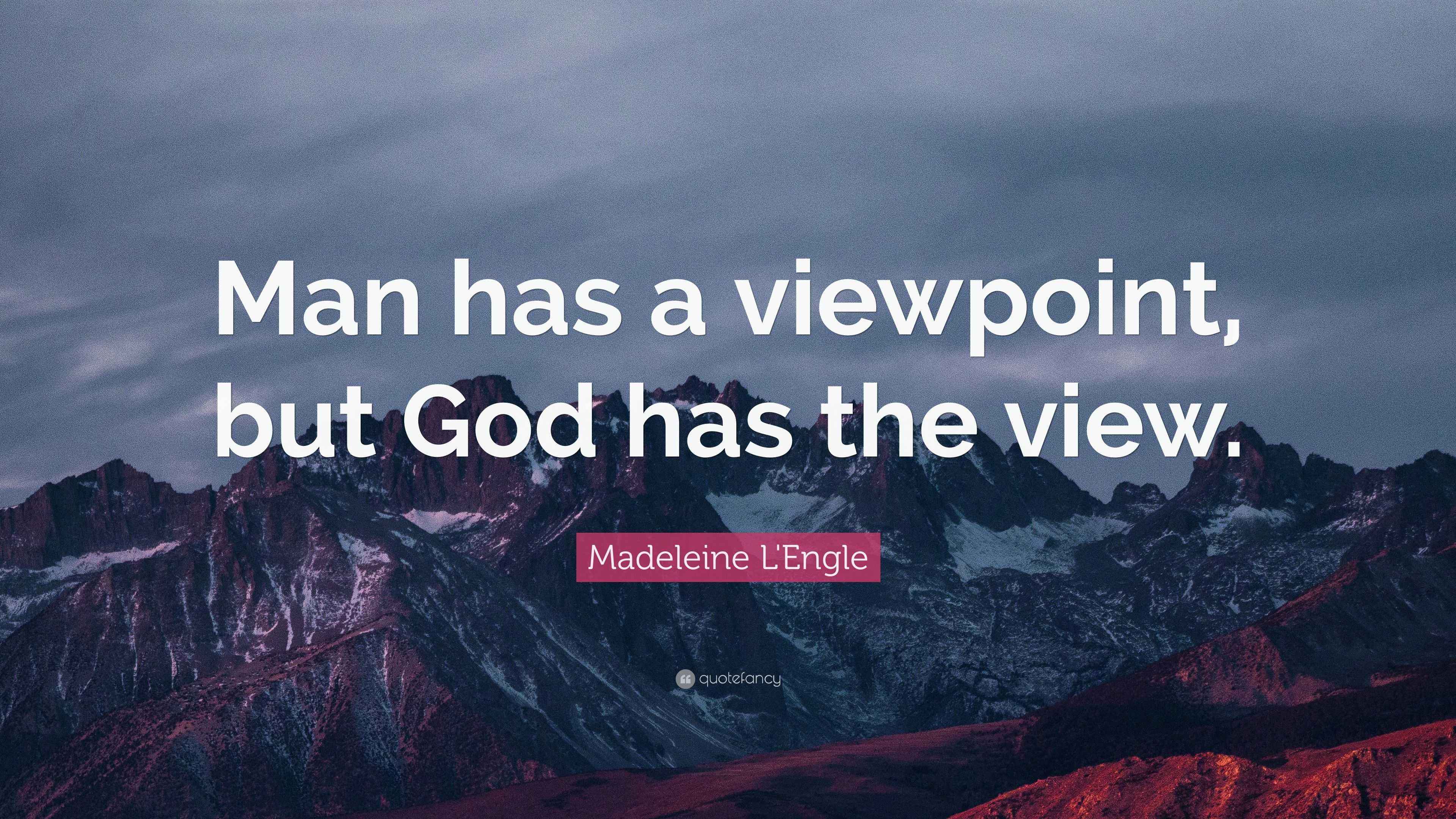 Madeleine L'Engle Quote: “Man has a viewpoint, but God has the view.”