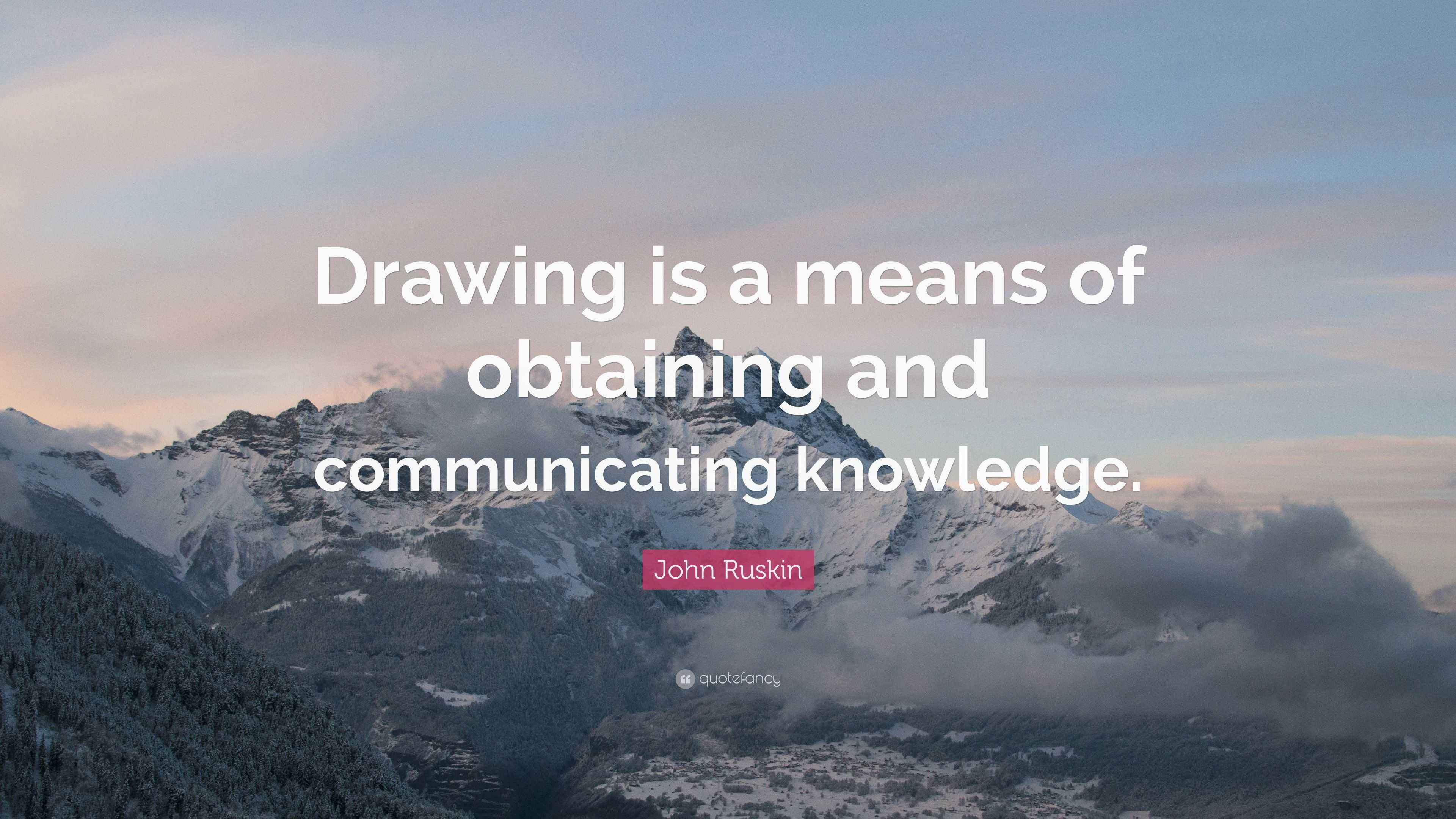 John Ruskin Quote: “Drawing is a means of obtaining and communicating ...