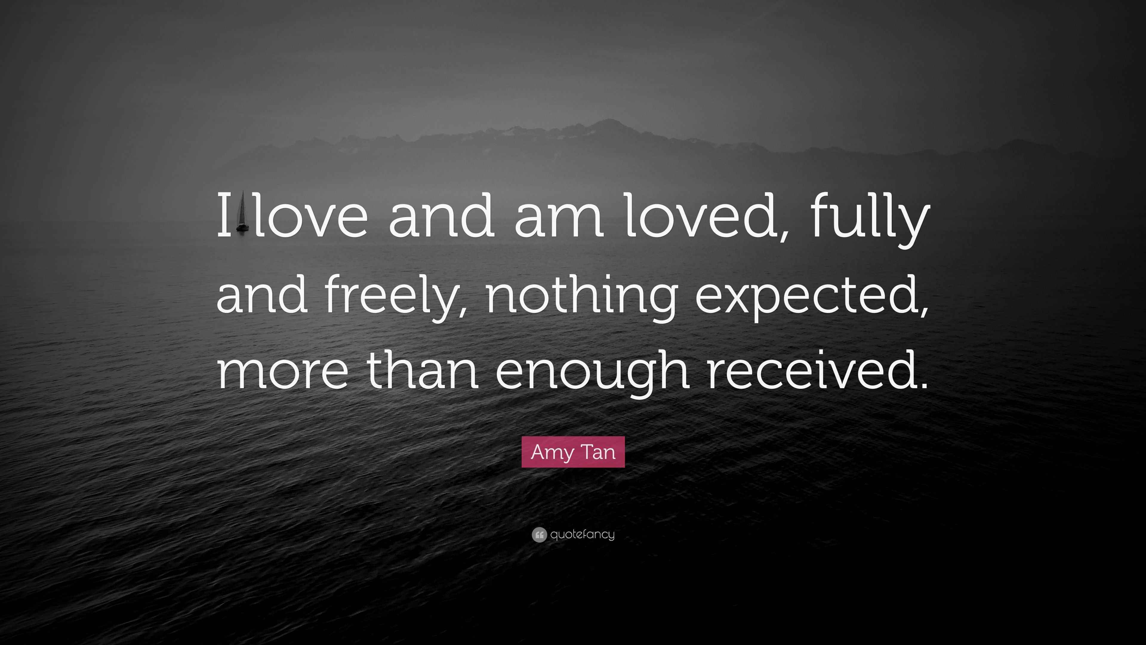 Amy Tan Quote: “I love and am loved, fully and freely, nothing expected ...