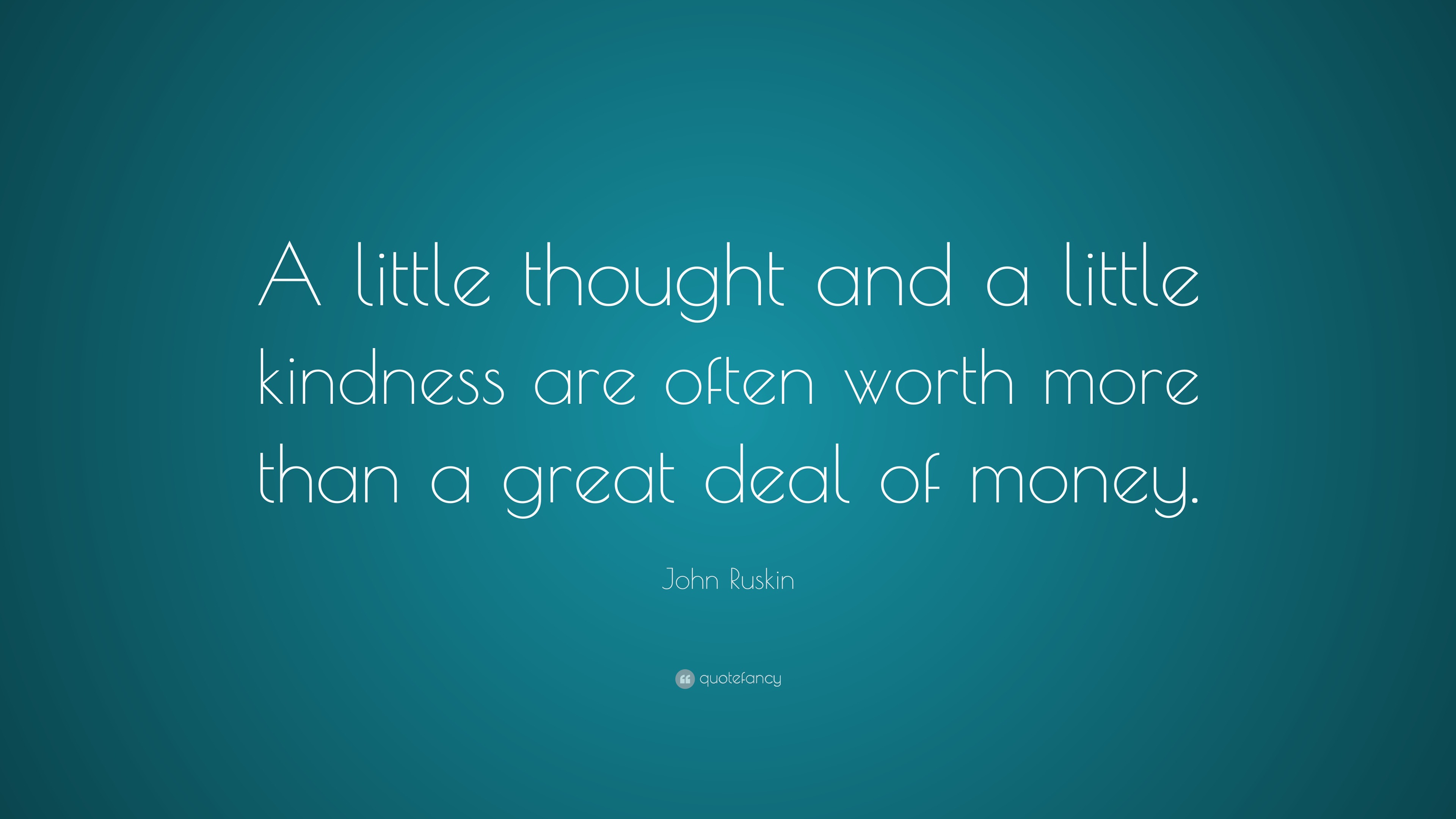 John Ruskin Quote: “A little thought and a little kindness are often ...