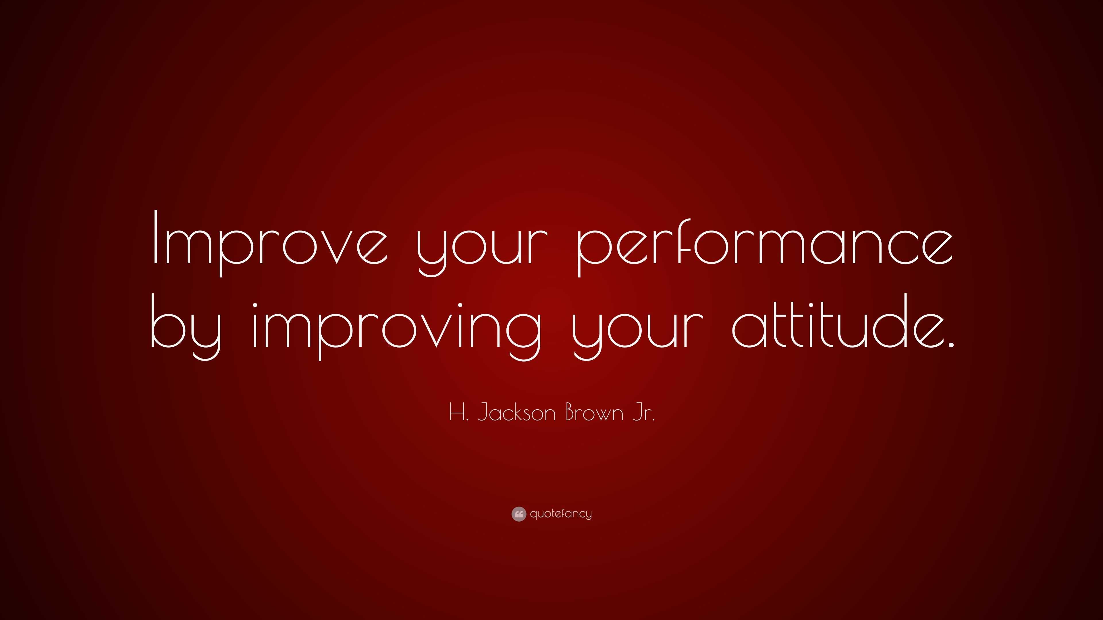 H. Jackson Brown Jr. Quote: “Improve your performance by improving your ...
