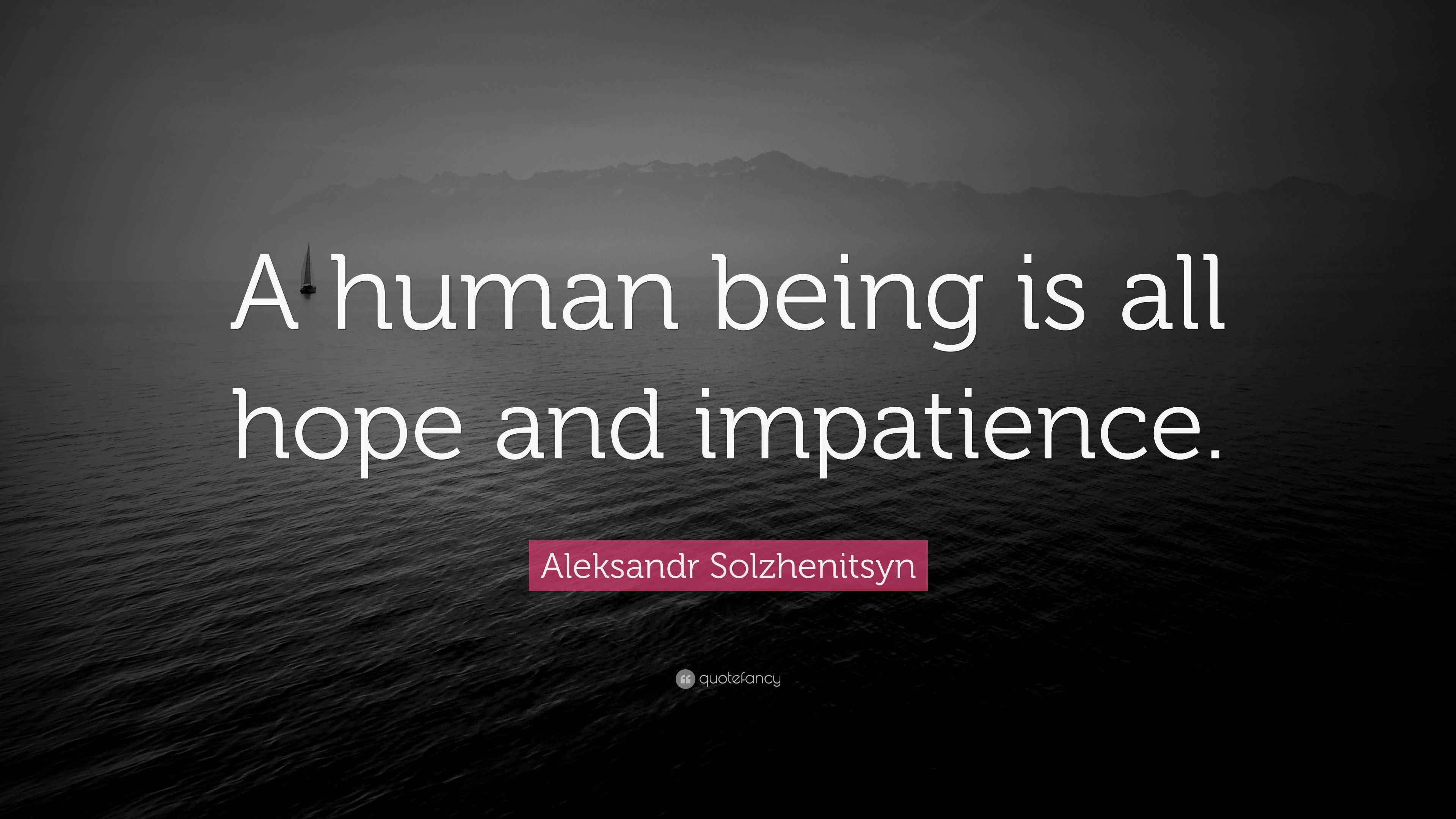 Aleksandr Solzhenitsyn Quote: “A human being is all hope and impatience.”