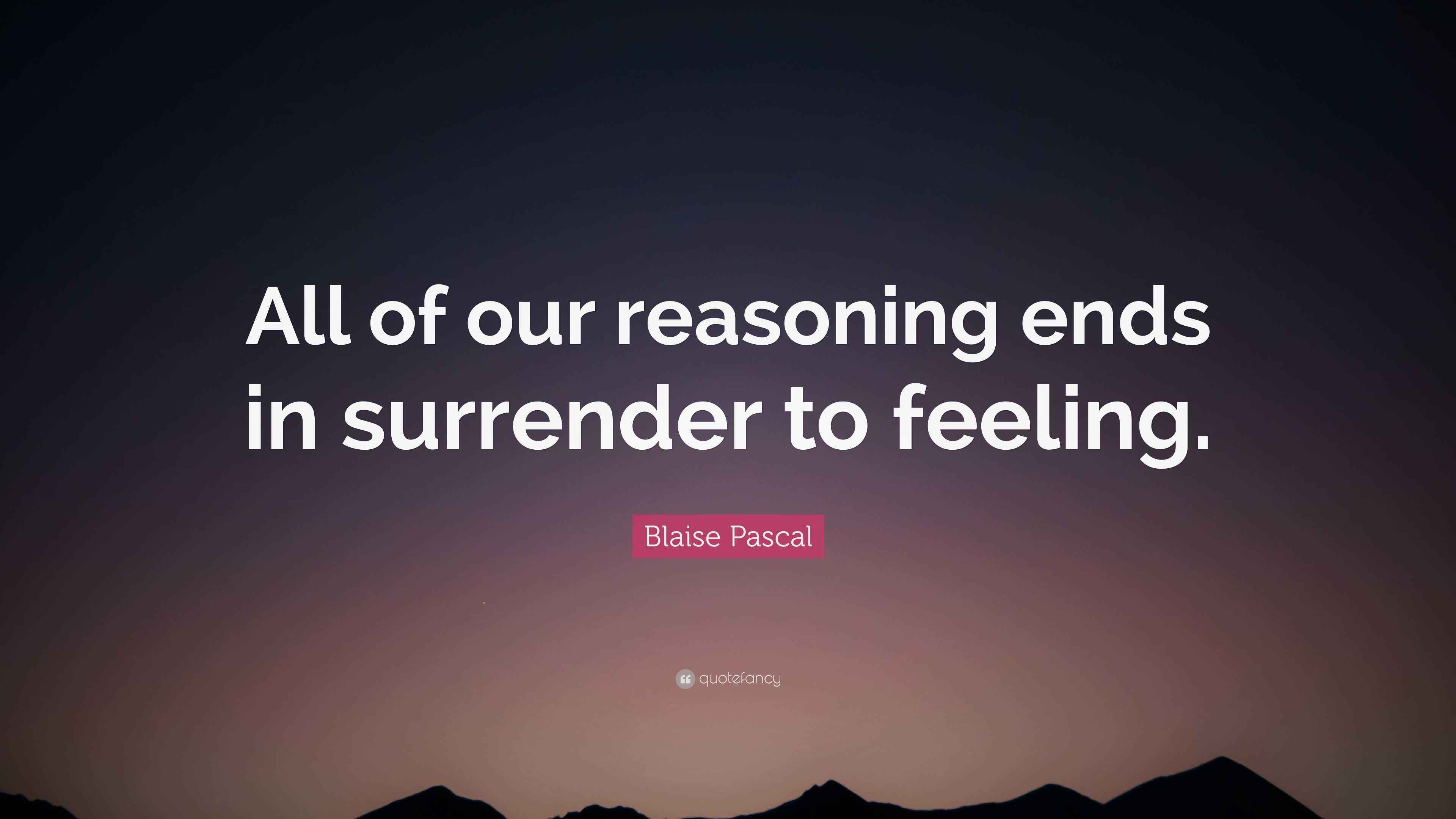 Blaise Pascal Quote: “All of our reasoning ends in surrender to feeling.”