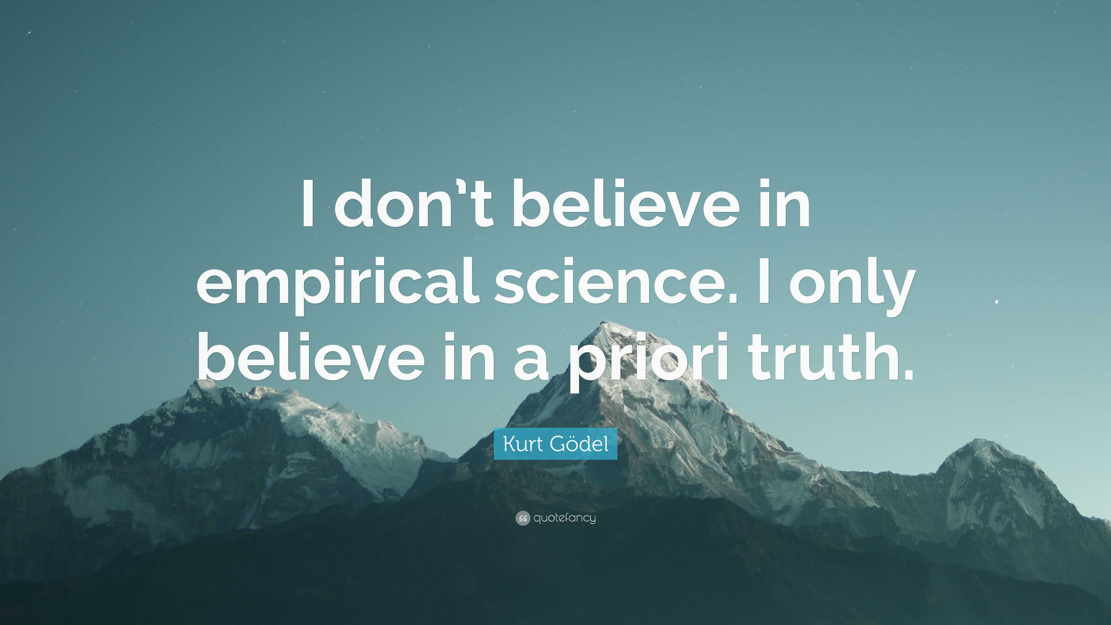 Kurt Gödel Quote: “I don’t believe in empirical science. I only believe ...