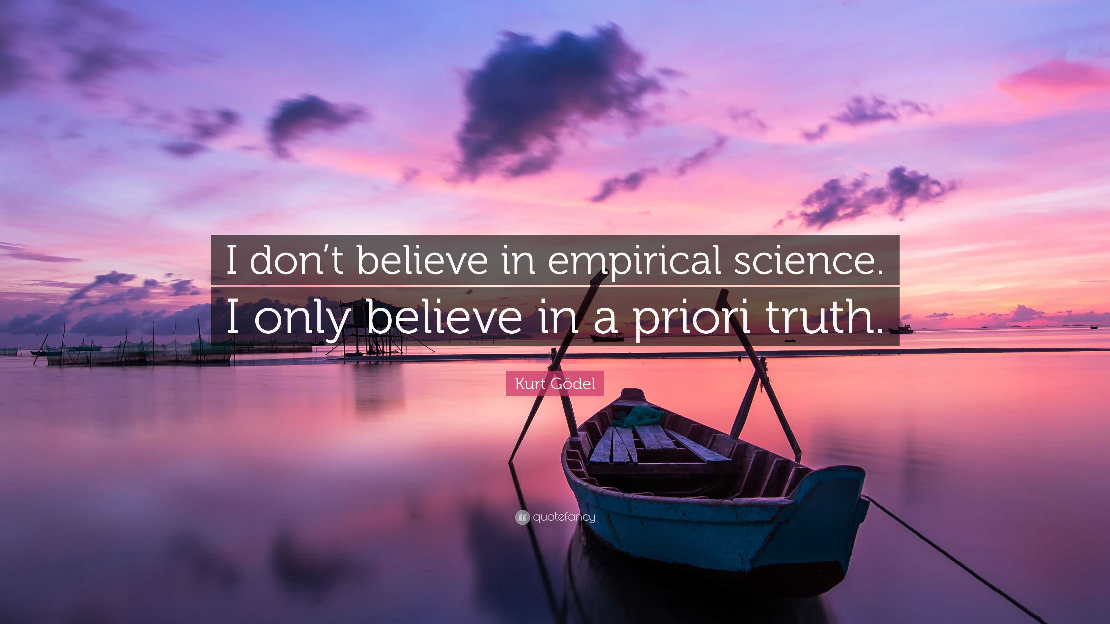 Kurt Gödel Quote: “I don’t believe in empirical science. I only believe ...
