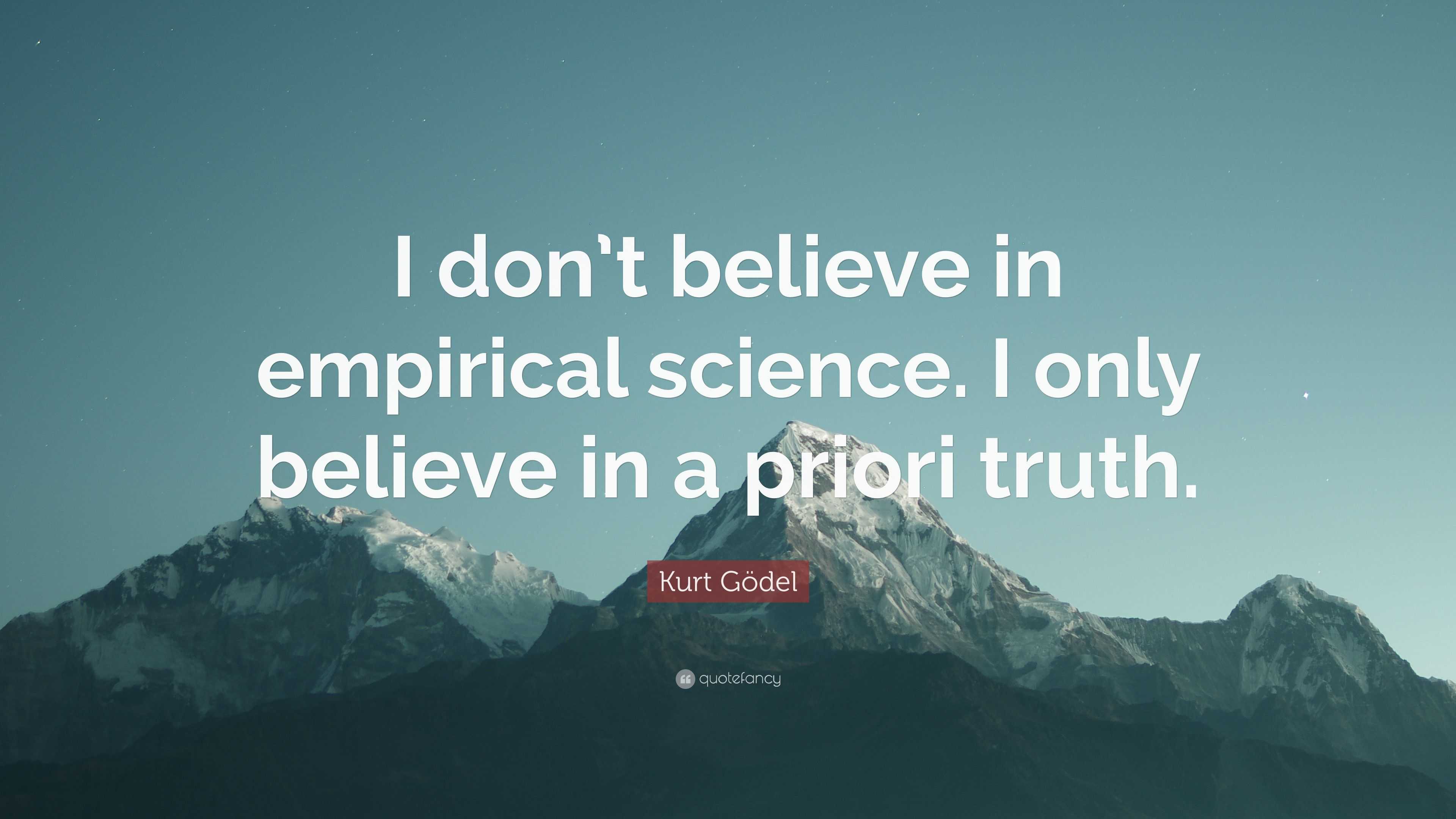 Kurt Gödel Quote: “I don’t believe in empirical science. I only believe ...
