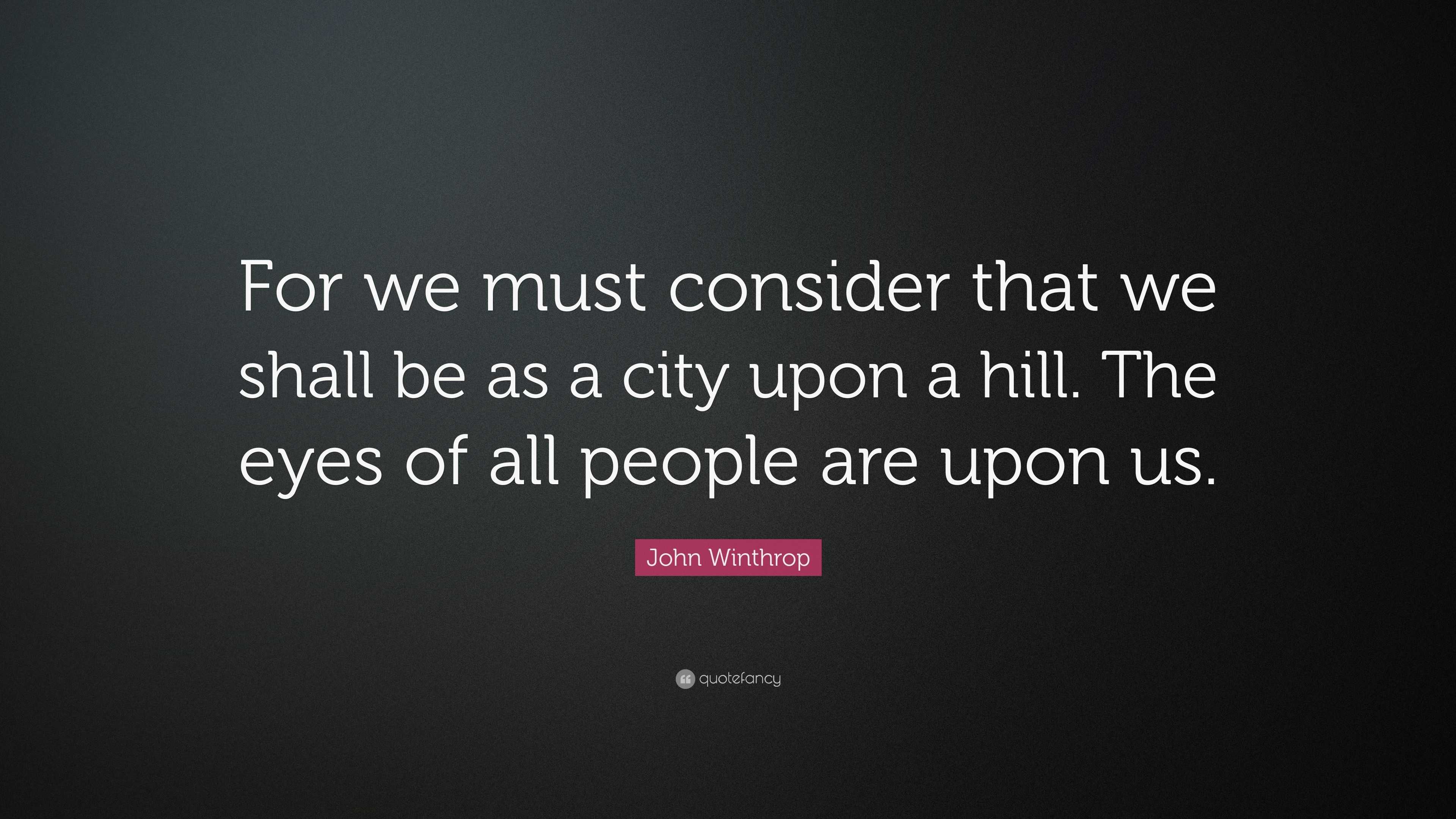 John Winthrop Quote: “For we must consider that we shall be as a city ...