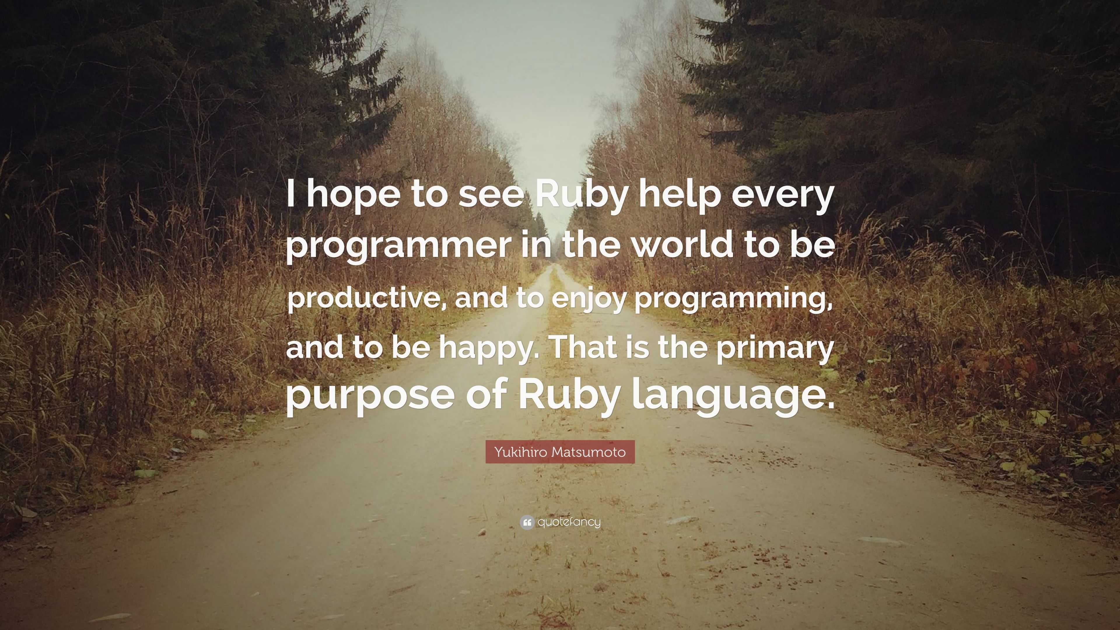 Yukihiro Matsumoto Quote: “I hope to see Ruby help every programmer in ...
