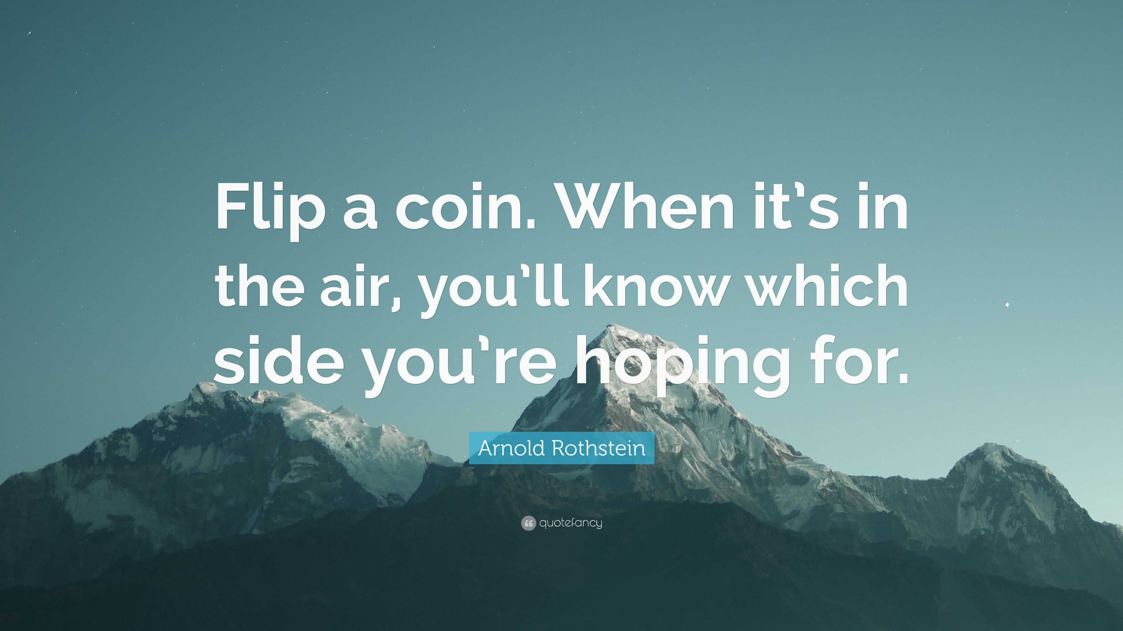 Arnold Rothstein Quote: “Flip a coin. When it’s in the air, you’ll know ...