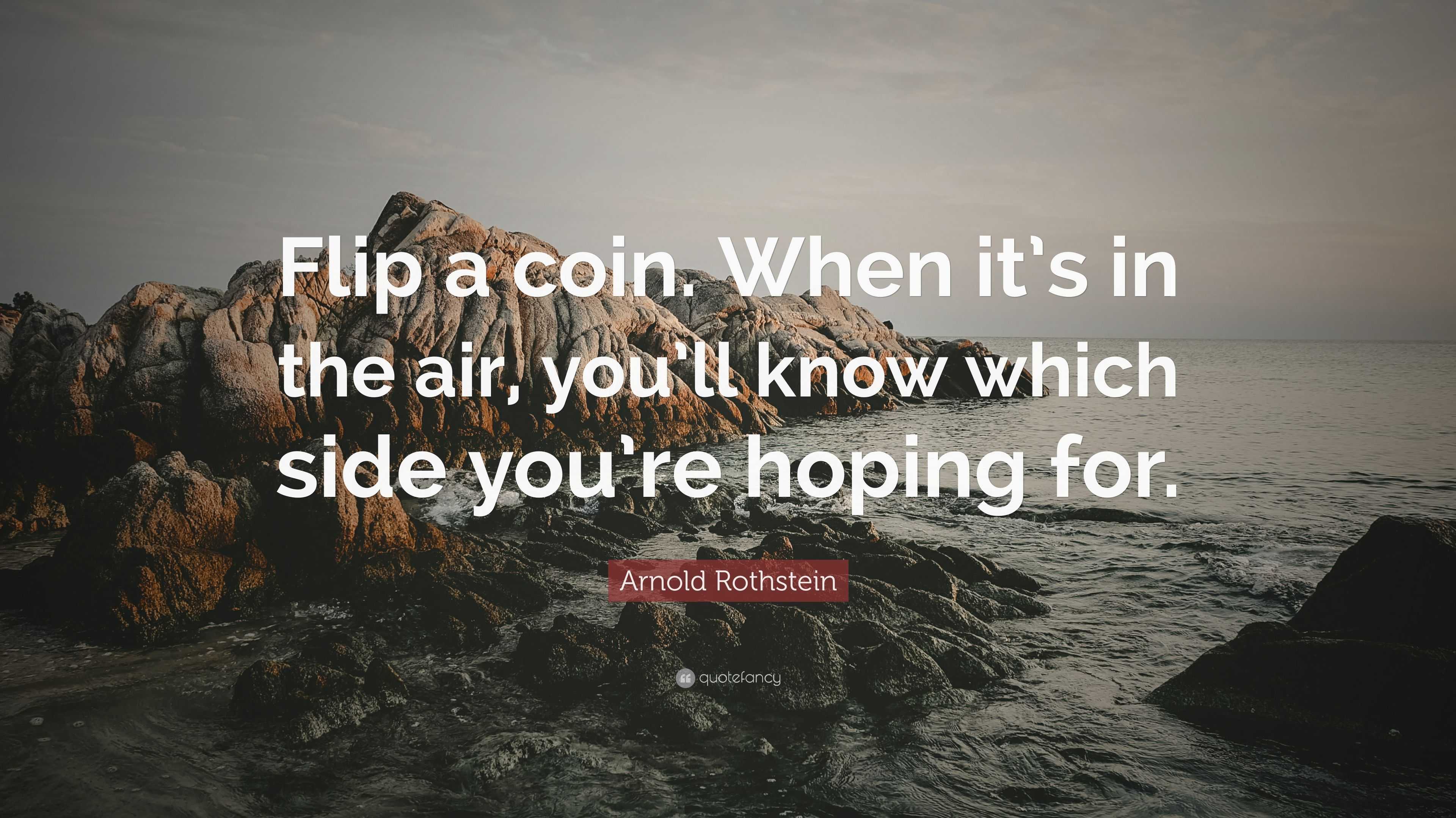 Arnold Rothstein Quote: “Flip a coin. When it’s in the air, you’ll know ...