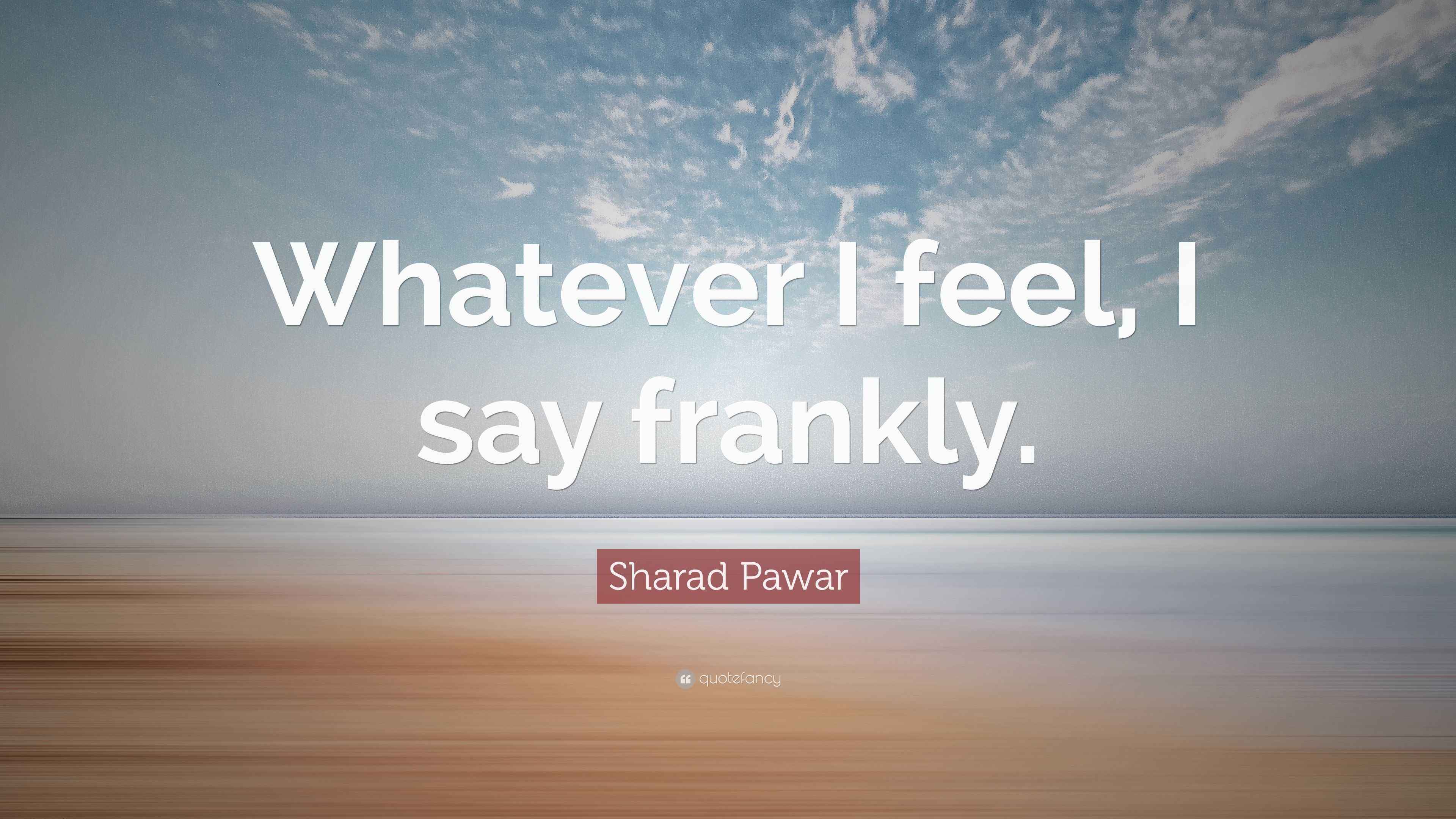 Sharad Pawar Quote: “Whatever I feel, I say frankly.”