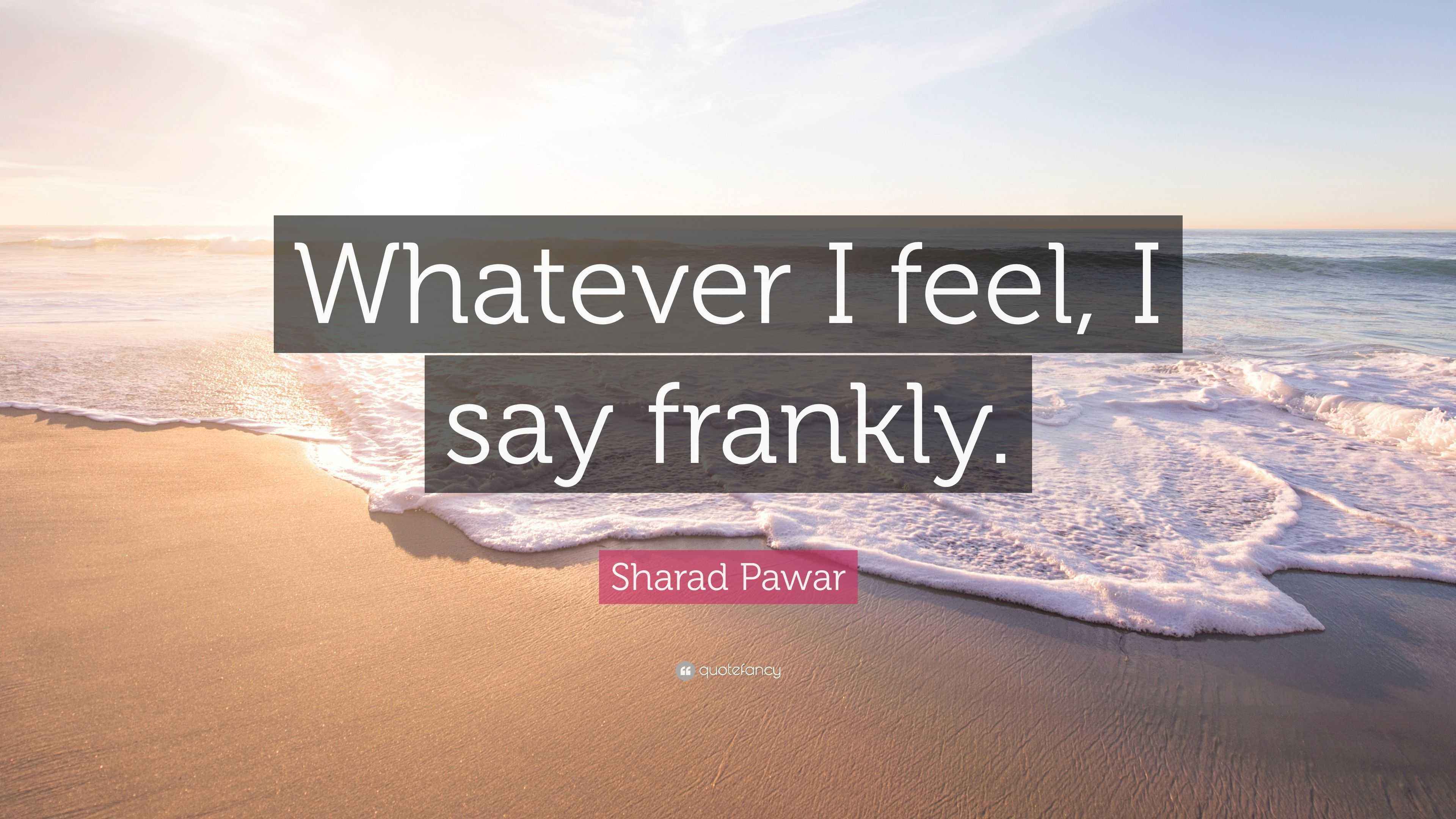 Sharad Pawar Quote: “Whatever I feel, I say frankly.”