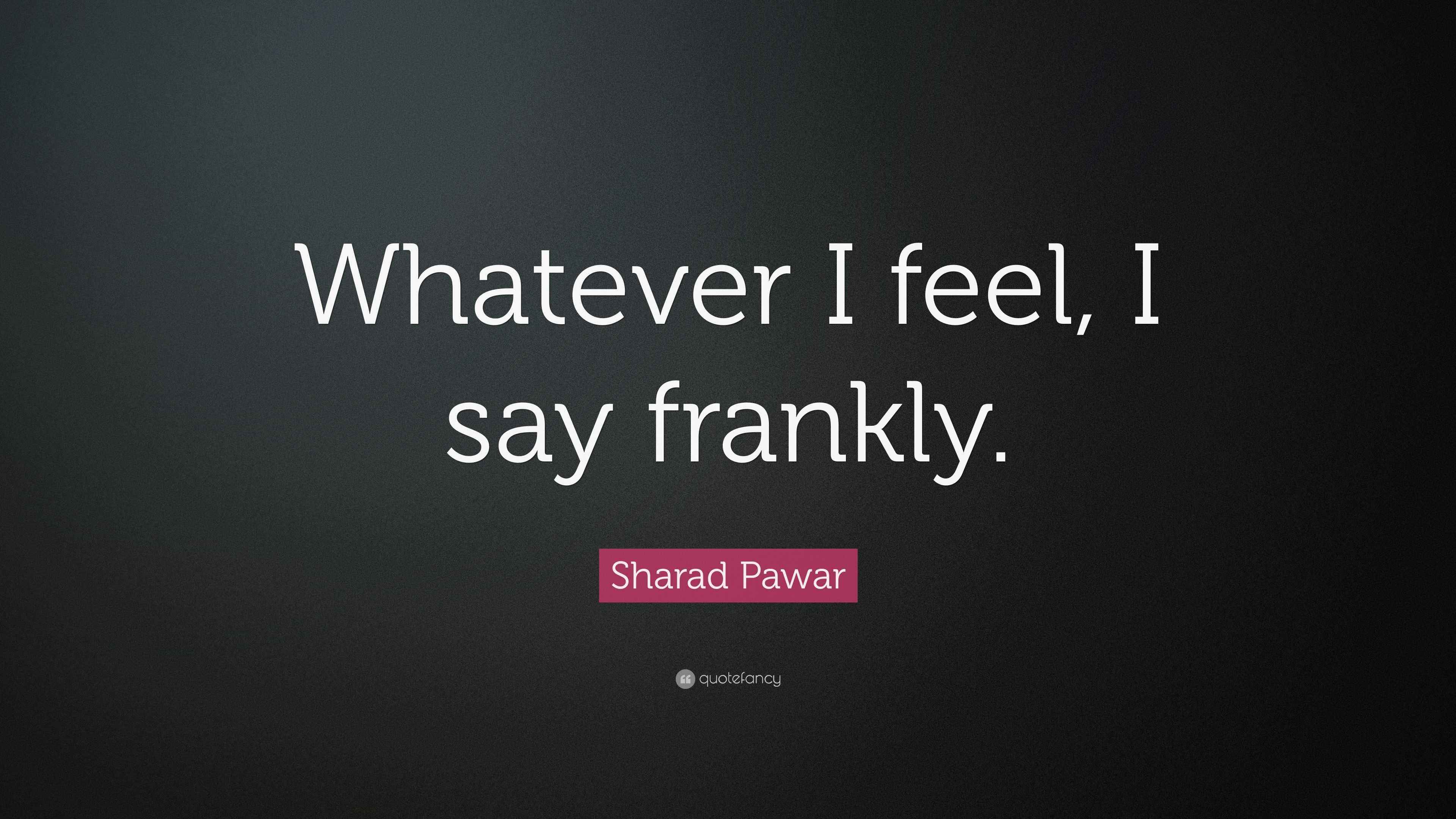 Sharad Pawar Quote: “Whatever I feel, I say frankly.”