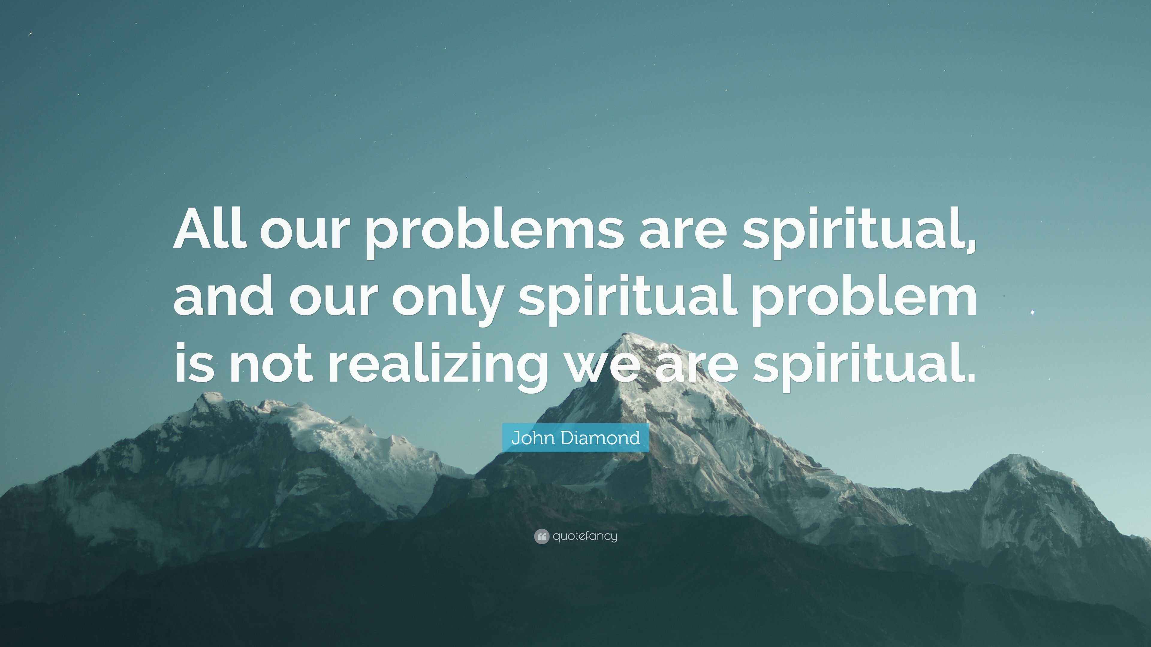 John Diamond Quote: “All our problems are spiritual, and our only ...
