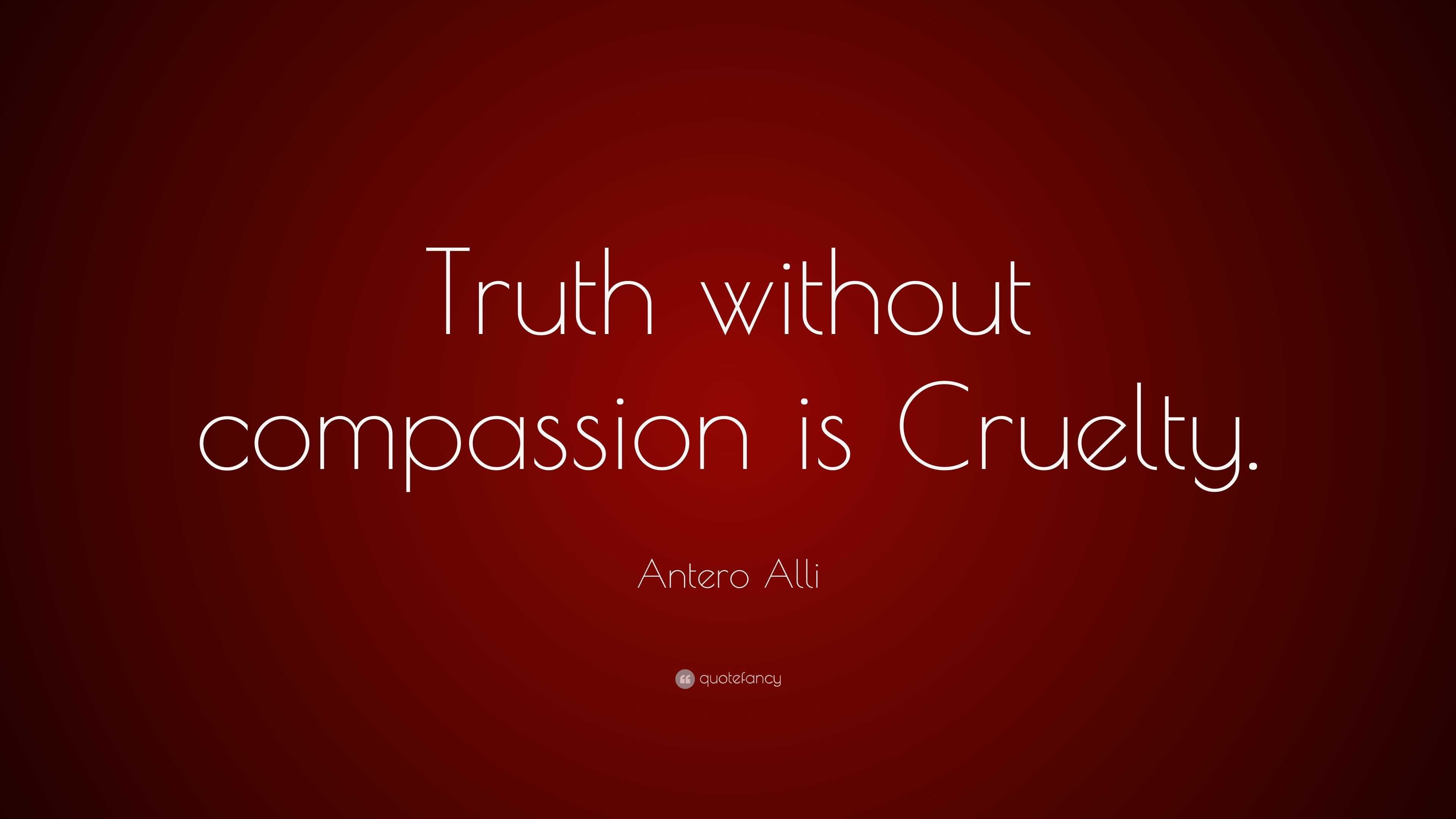 Antero Alli Quote: “Truth without compassion is Cruelty.”