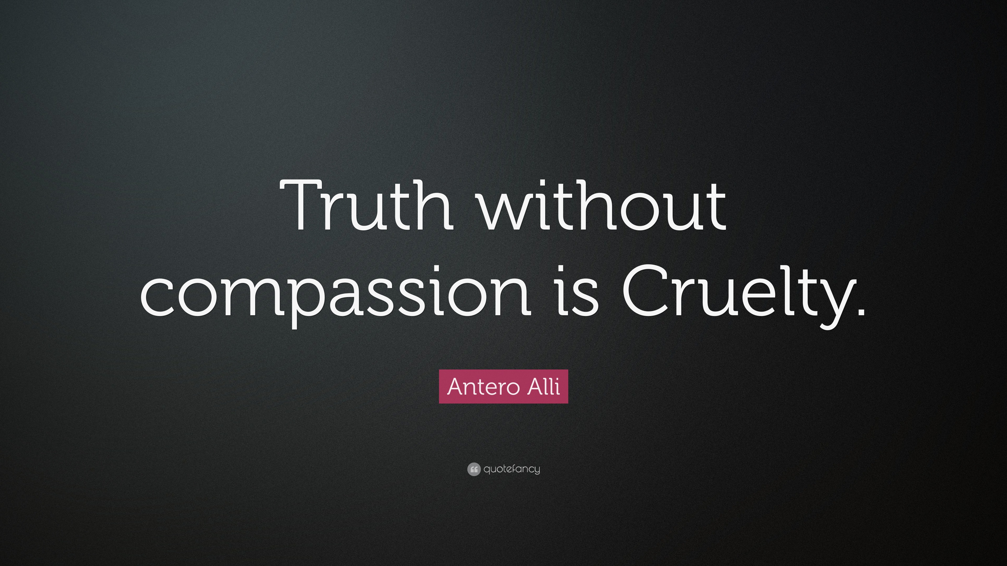 Antero Alli Quote: “Truth without compassion is Cruelty.”