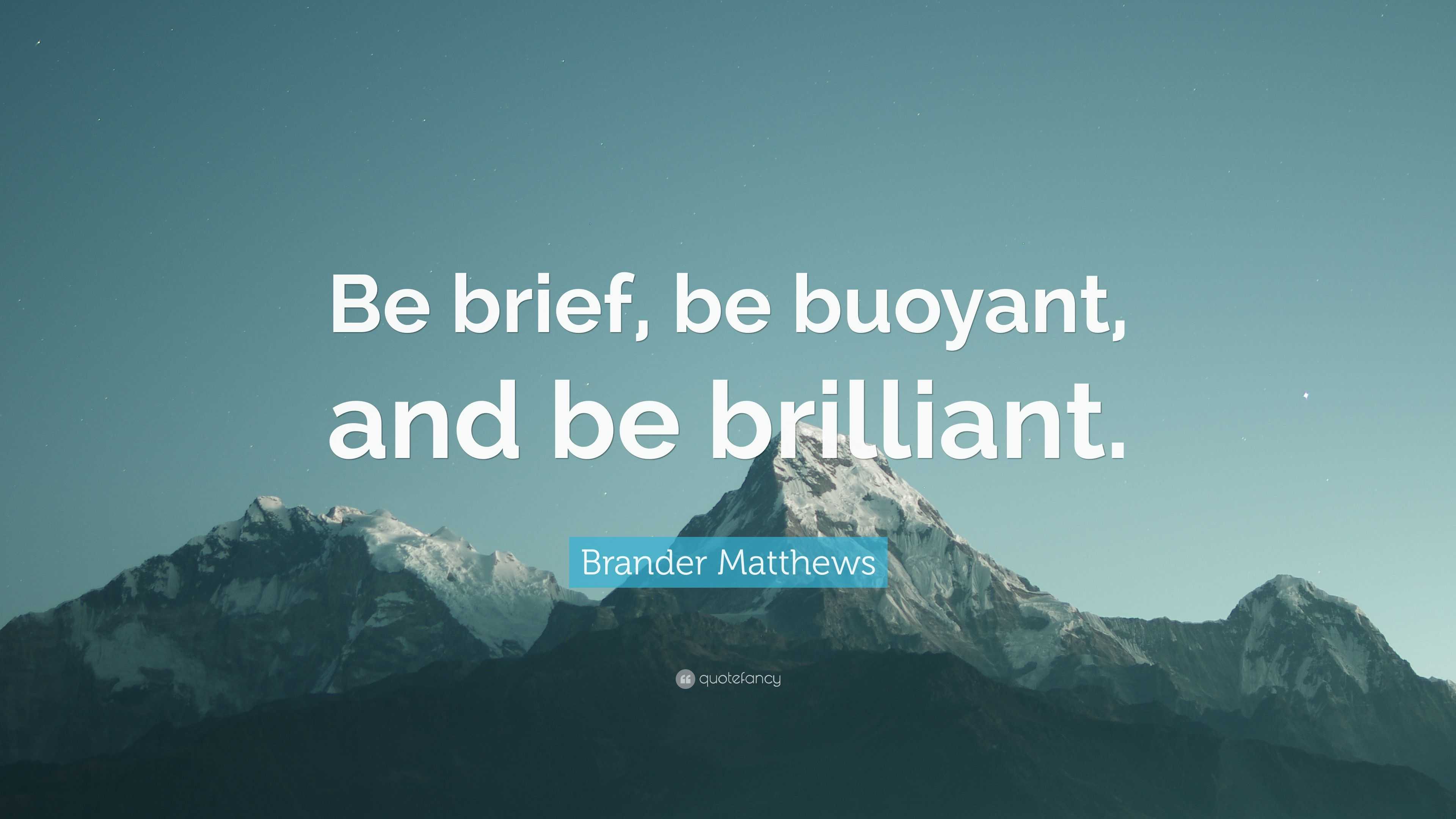 Brander Matthews Quote: “Be brief, be buoyant, and be brilliant.”