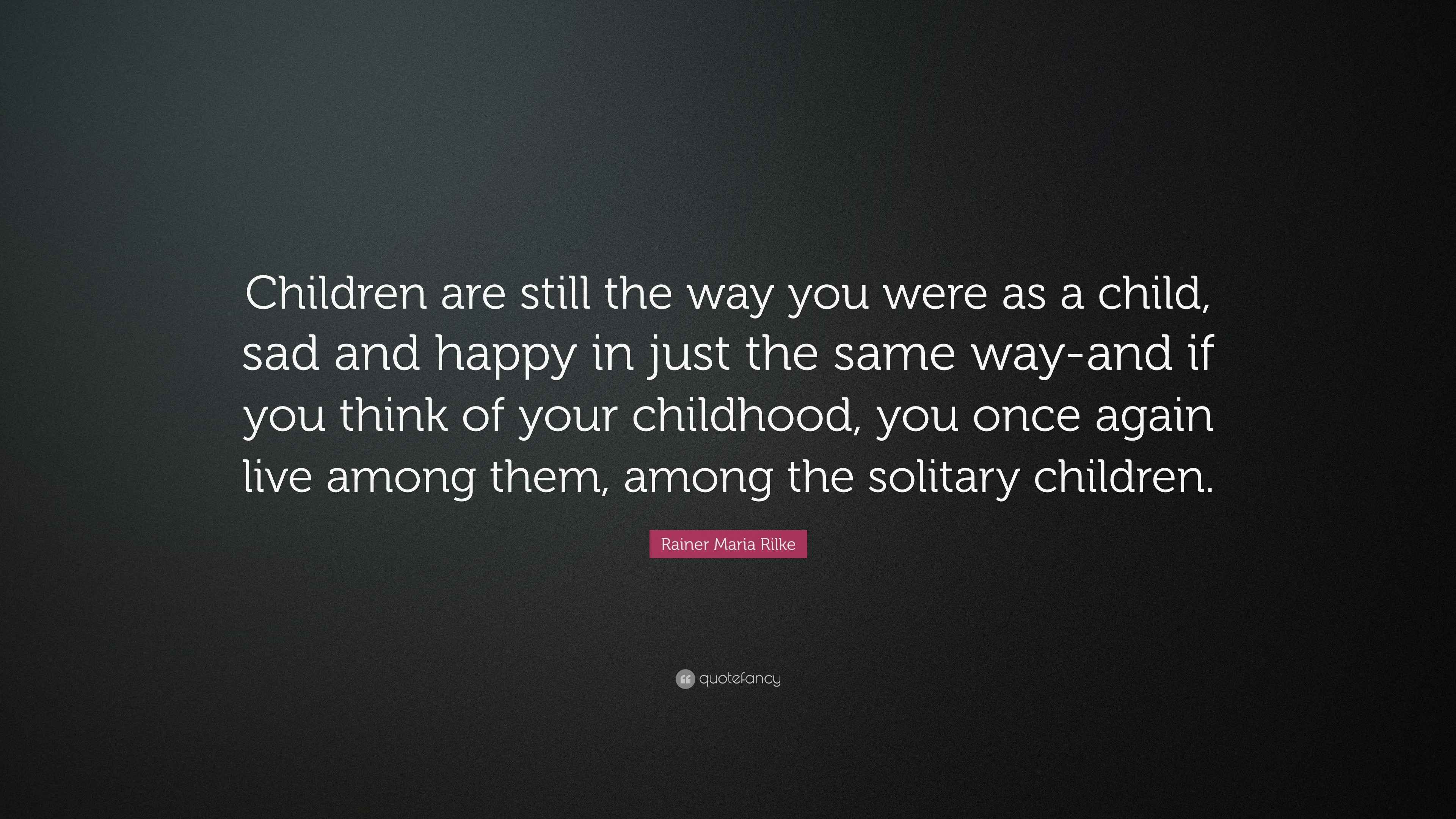 Rainer Maria Rilke Quote: “Children are still the way you were as a ...
