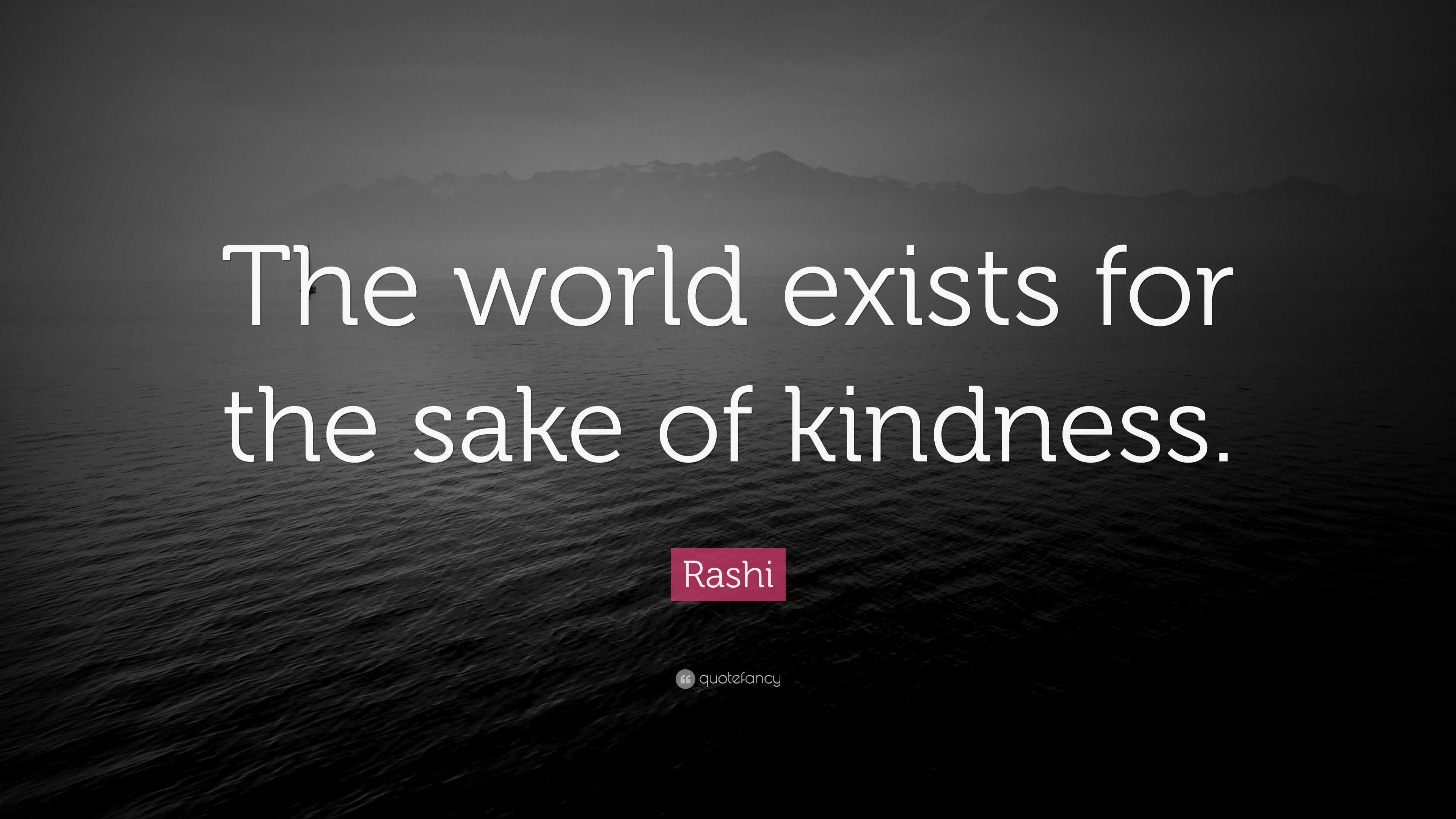 Rashi Quote: “The world exists for the sake of kindness.”