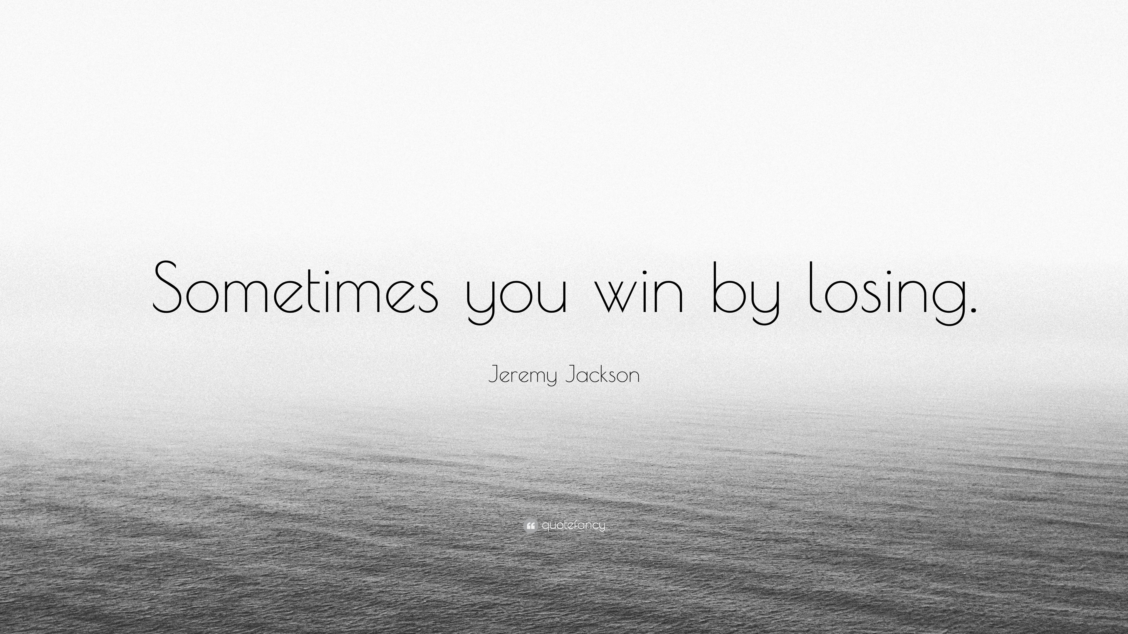 Jeremy Jackson Quote: “Sometimes you win by losing.”