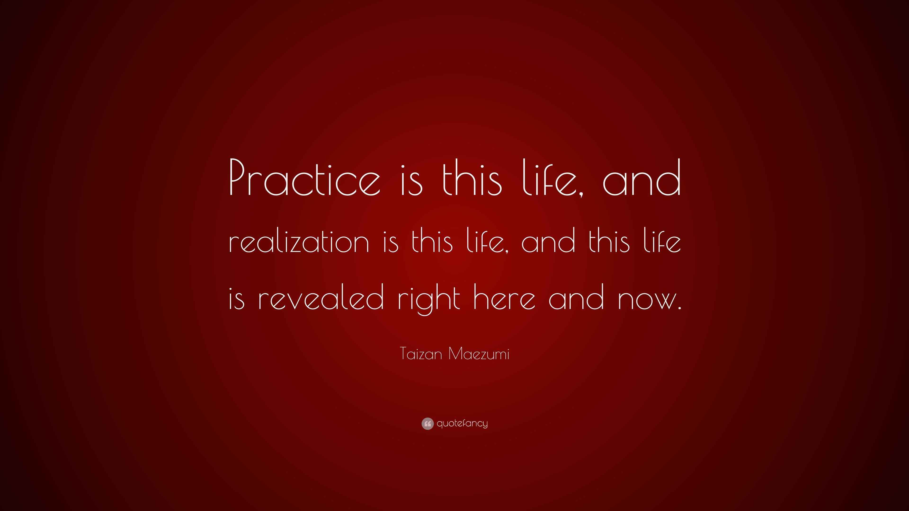 Taizan Maezumi Quote: “Practice is this life, and realization is this ...