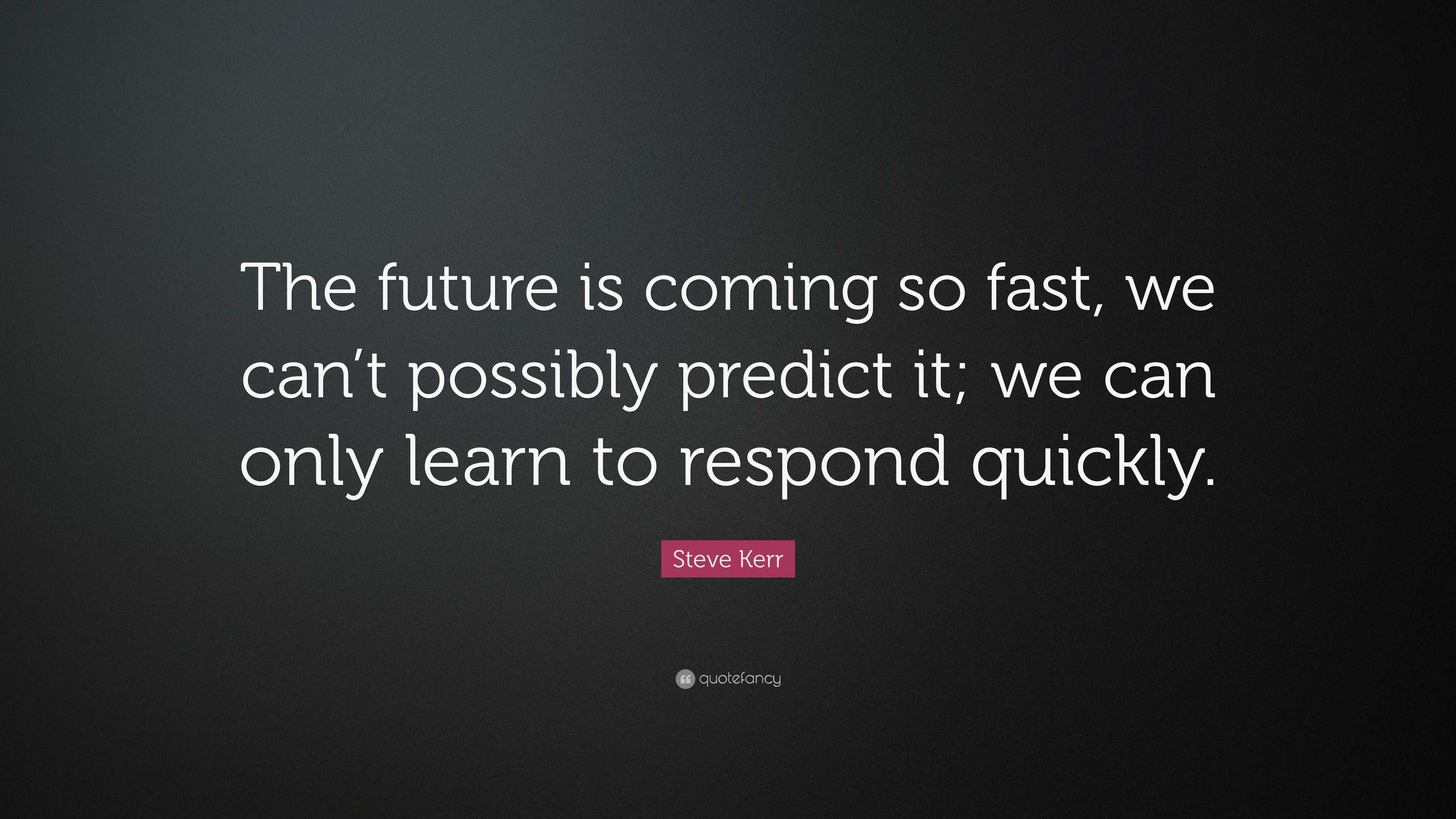Steve Kerr Quote: “The future is coming so fast, we can’t possibly ...