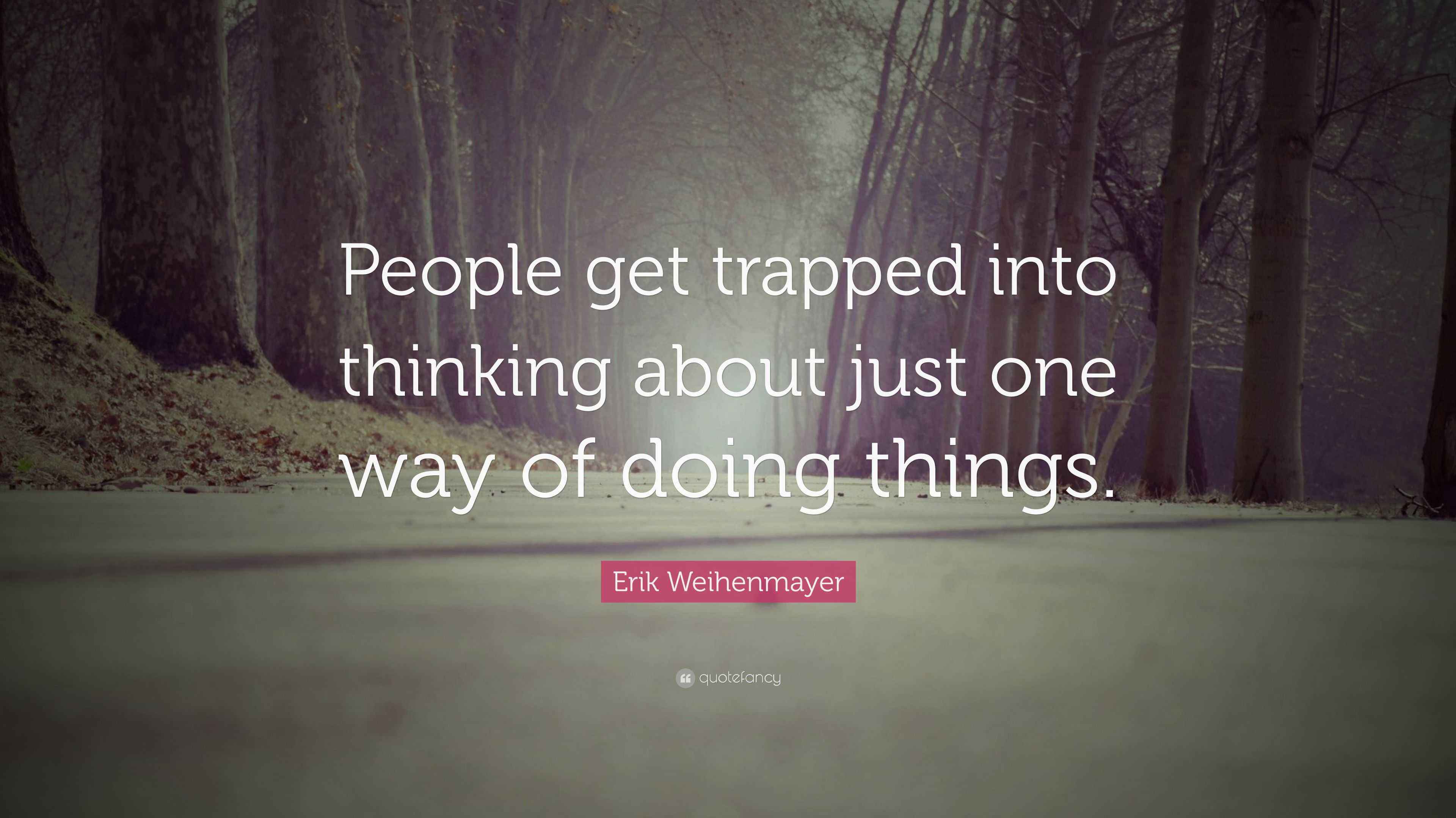 Erik Weihenmayer Quote: “People get trapped into thinking about just ...