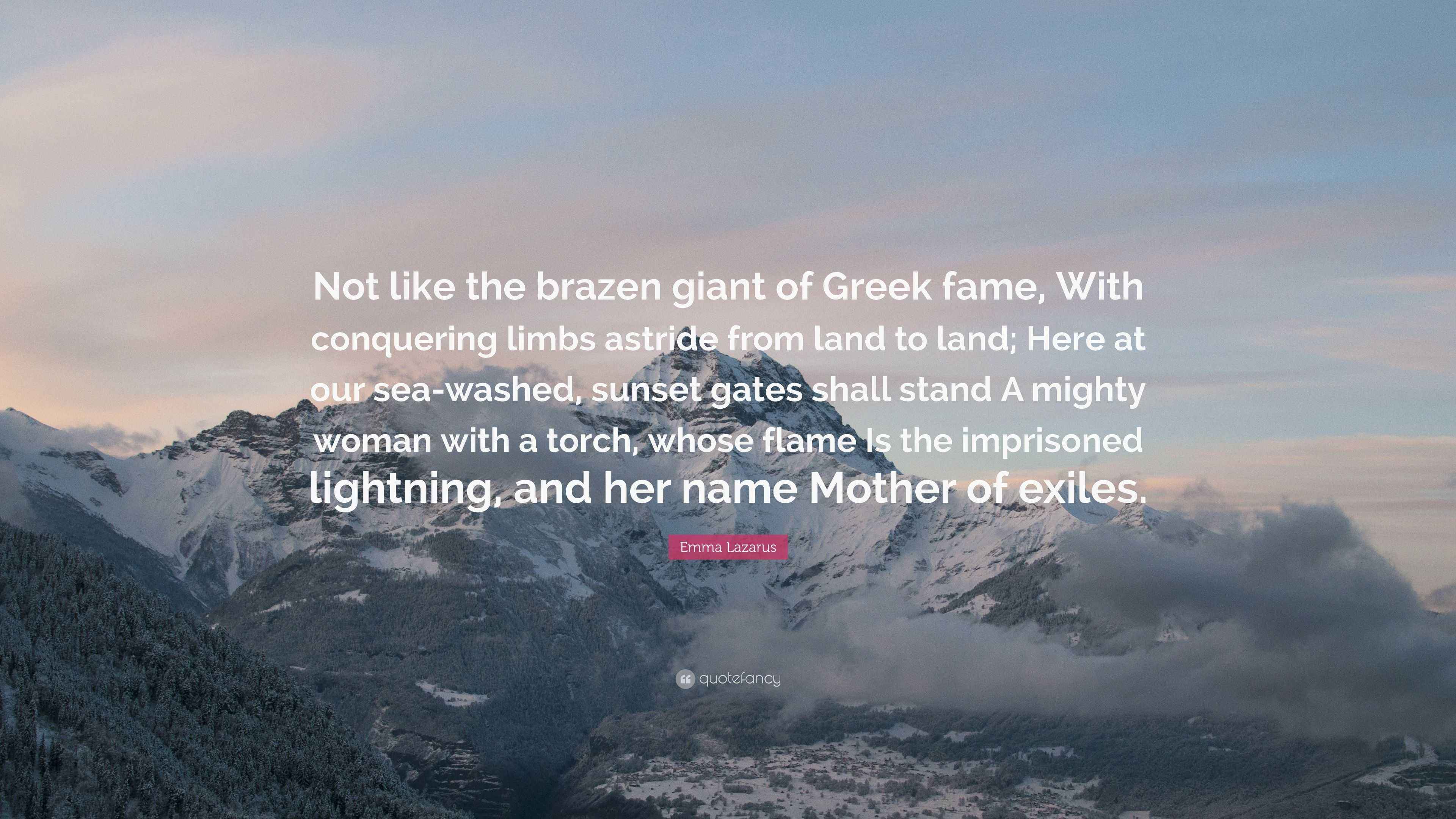Emma Lazarus Quote: “Not like the brazen giant of Greek fame, With ...