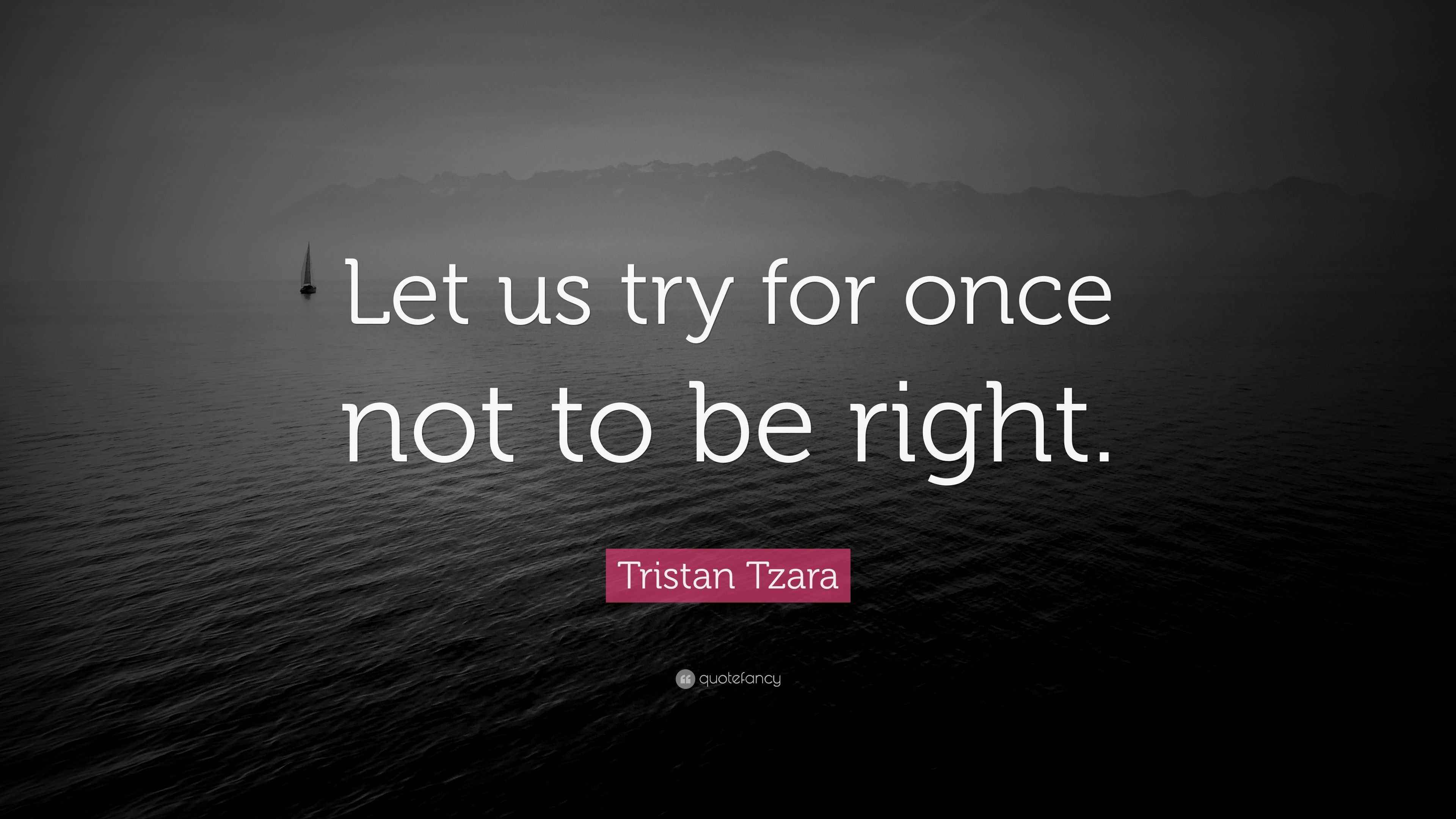 Tristan Tzara Quote: “Let us try for once not to be right.”