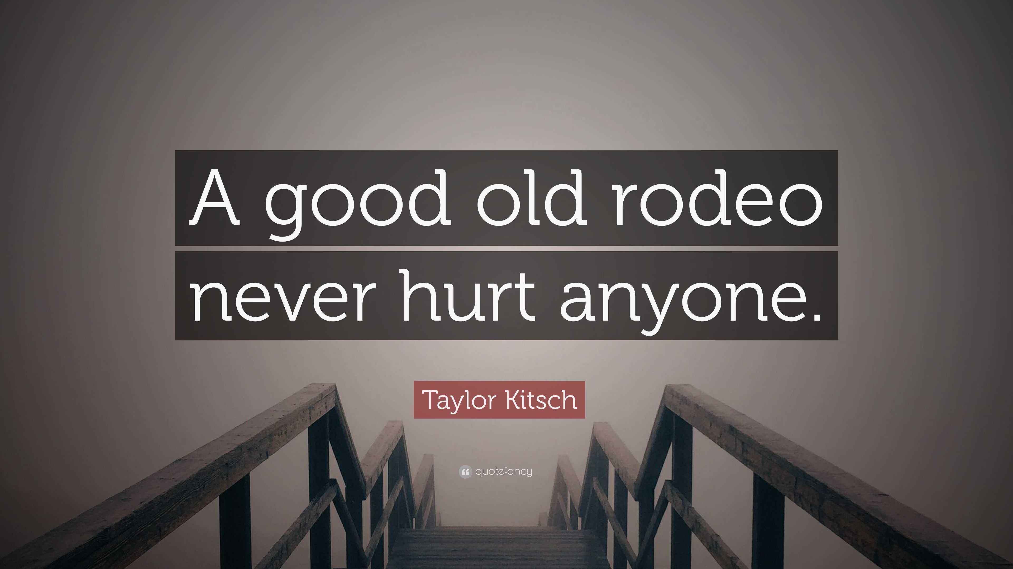 Taylor Kitsch Quote: “A good old rodeo never hurt anyone.”