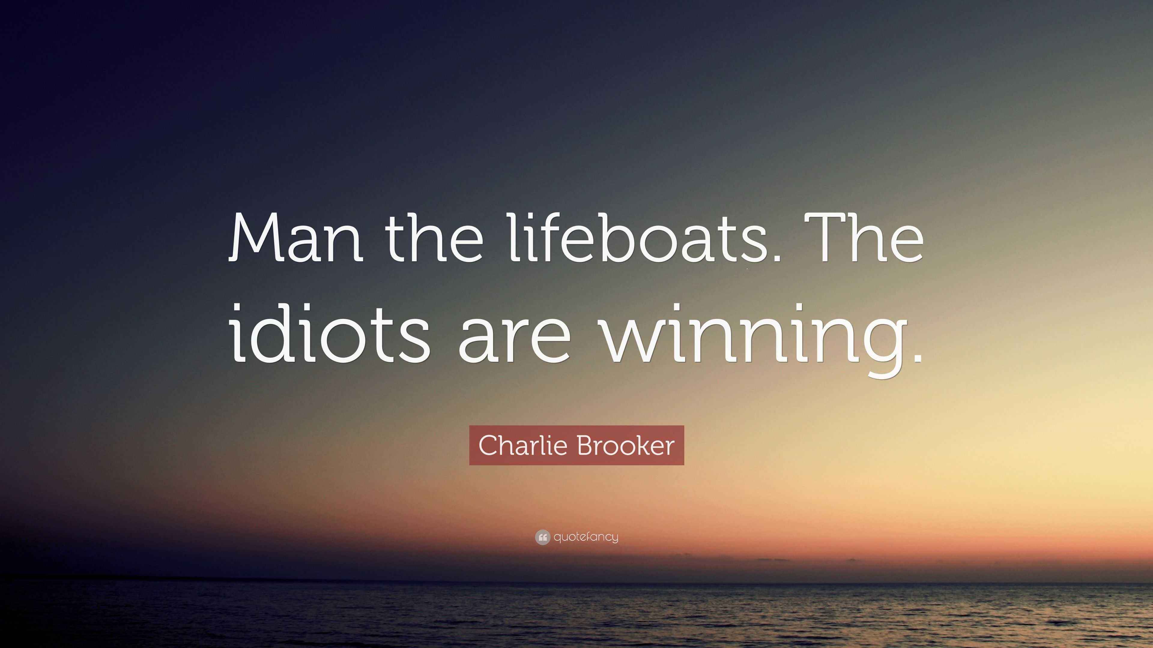 Charlie Brooker Quote: “Man the lifeboats. The idiots are winning.”