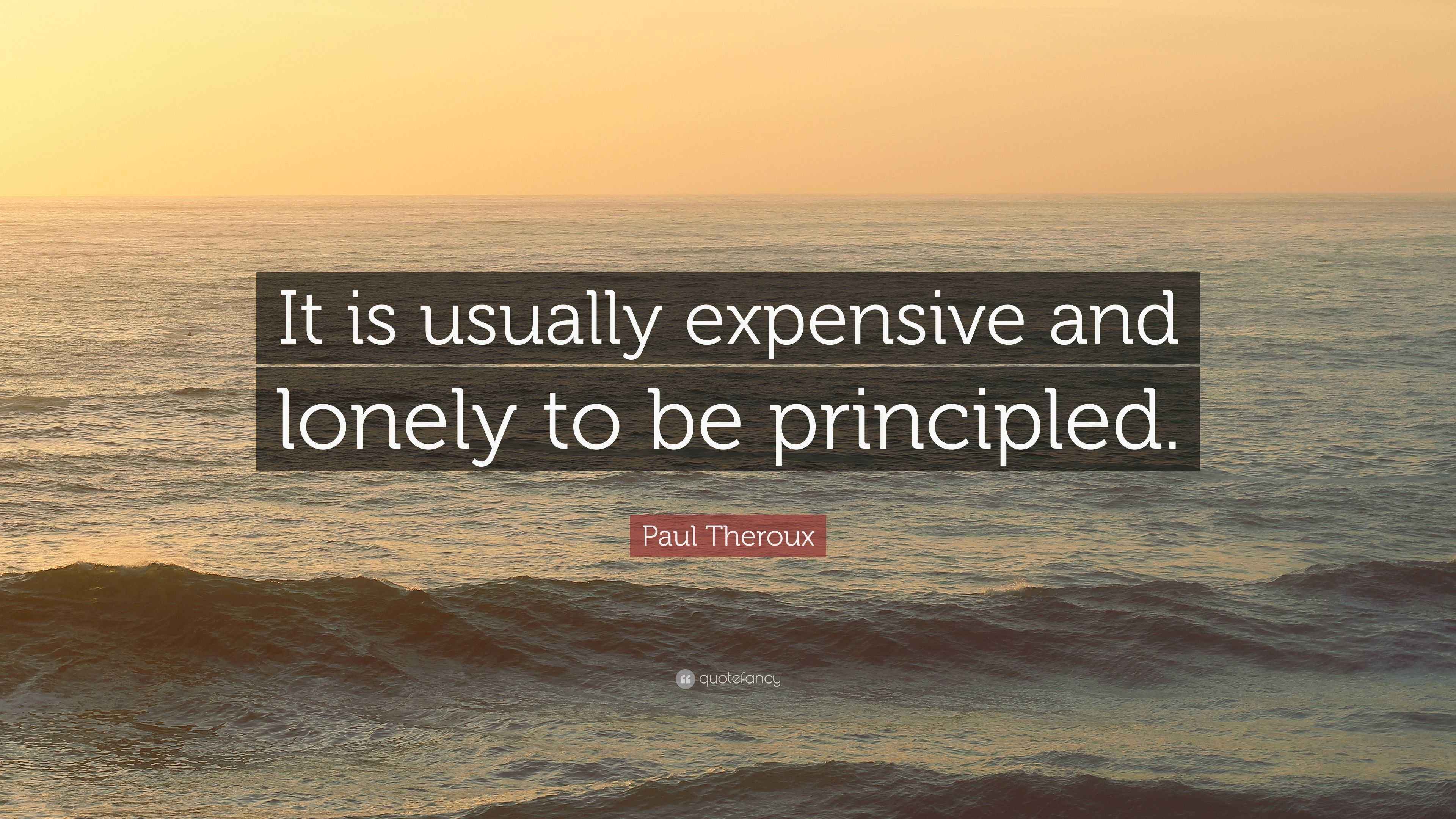 Paul Theroux Quote: “It is usually expensive and lonely to be principled.”