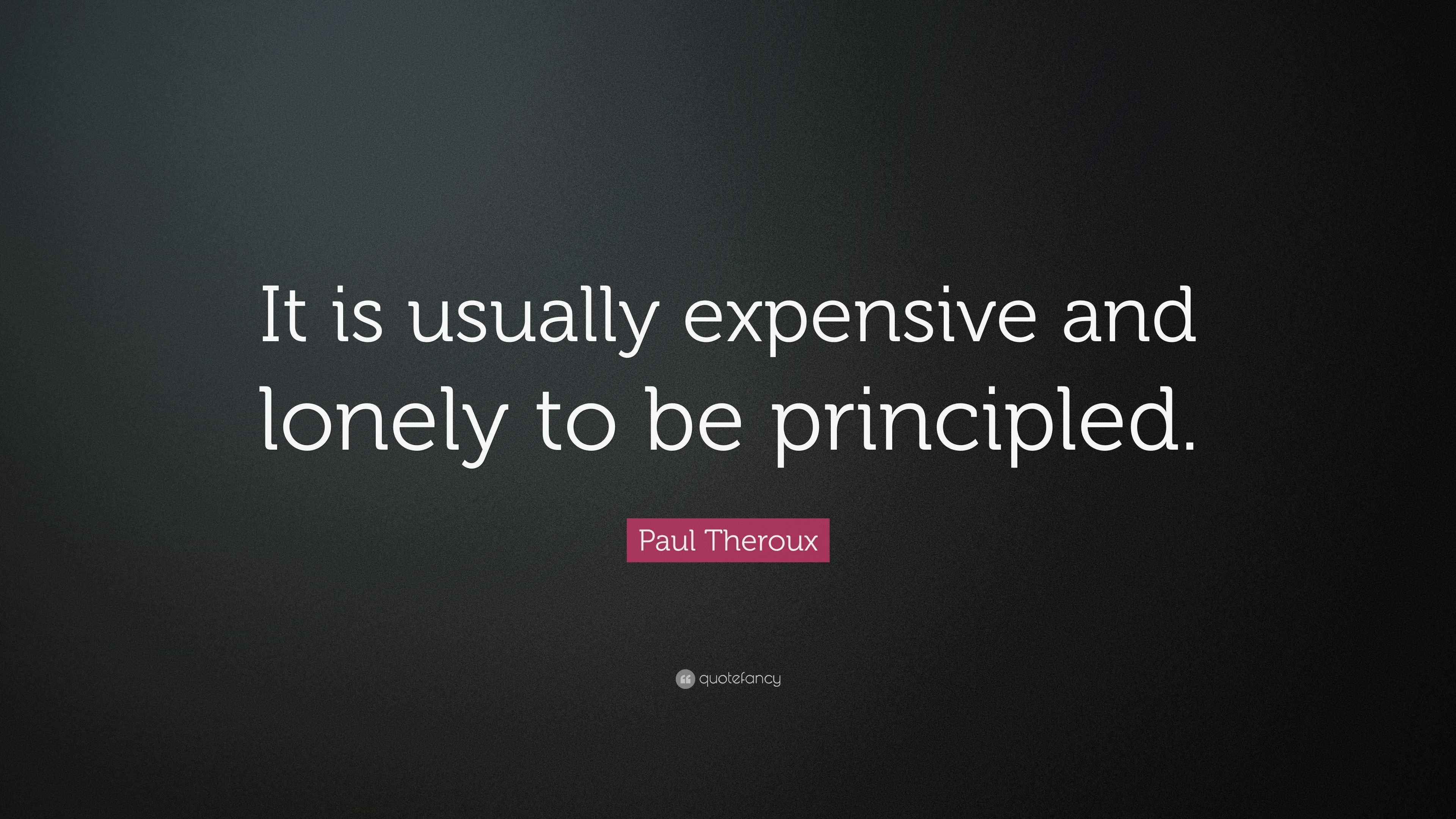 Paul Theroux Quote: “It is usually expensive and lonely to be principled.”