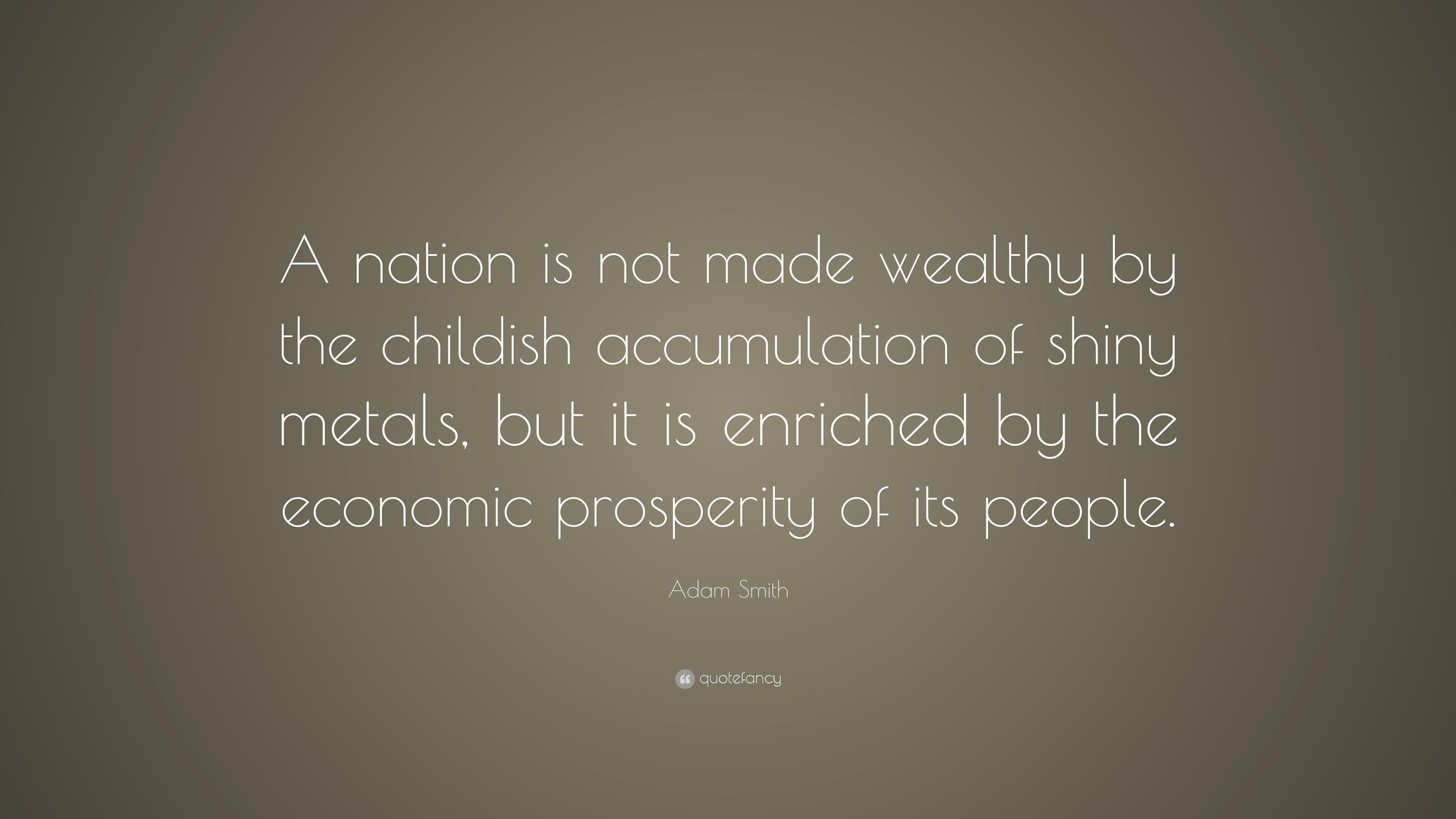Adam Smith Quote: “A nation is not made wealthy by the childish ...
