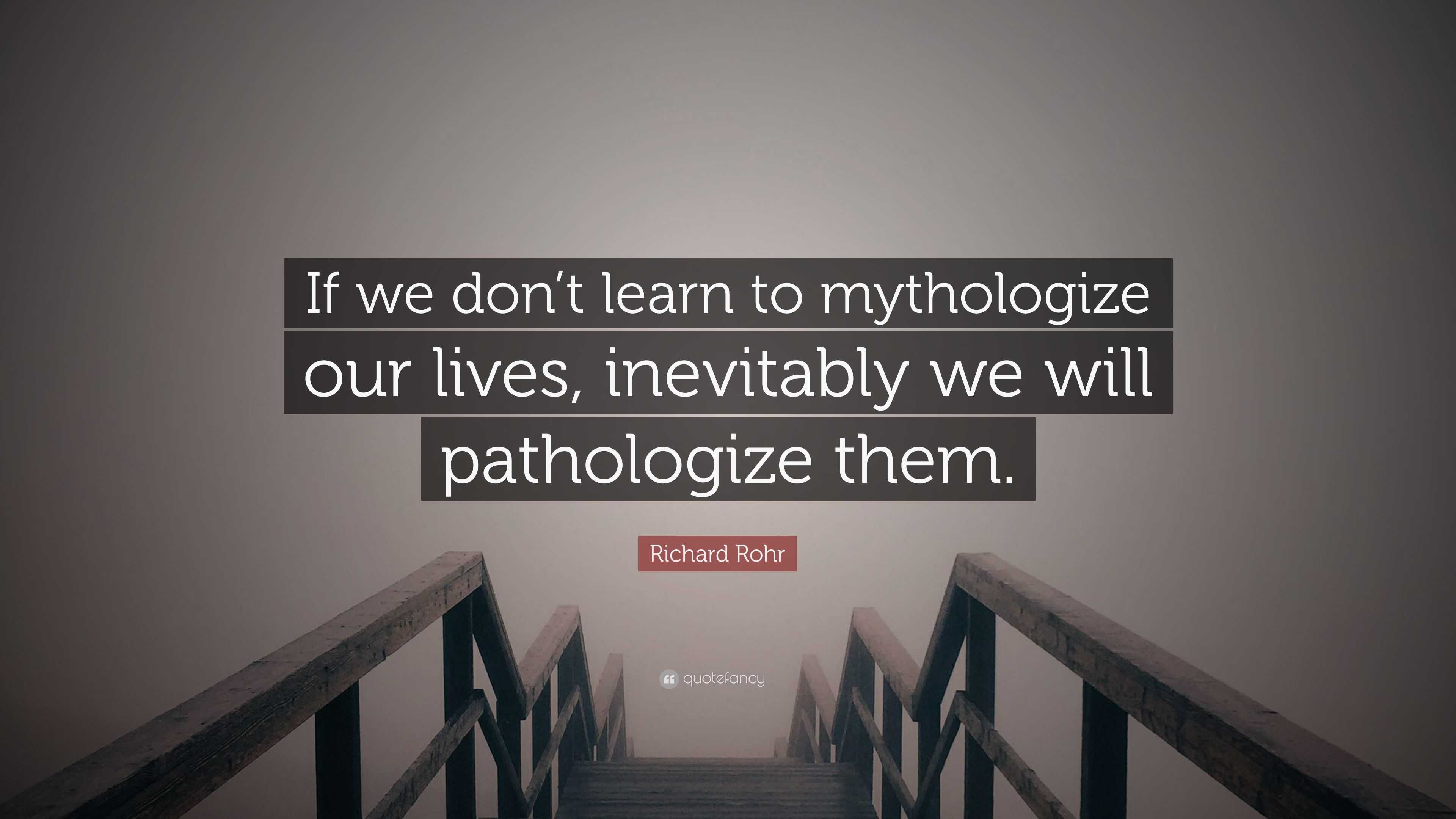 Richard Rohr Quote: “If we don’t learn to mythologize our lives ...