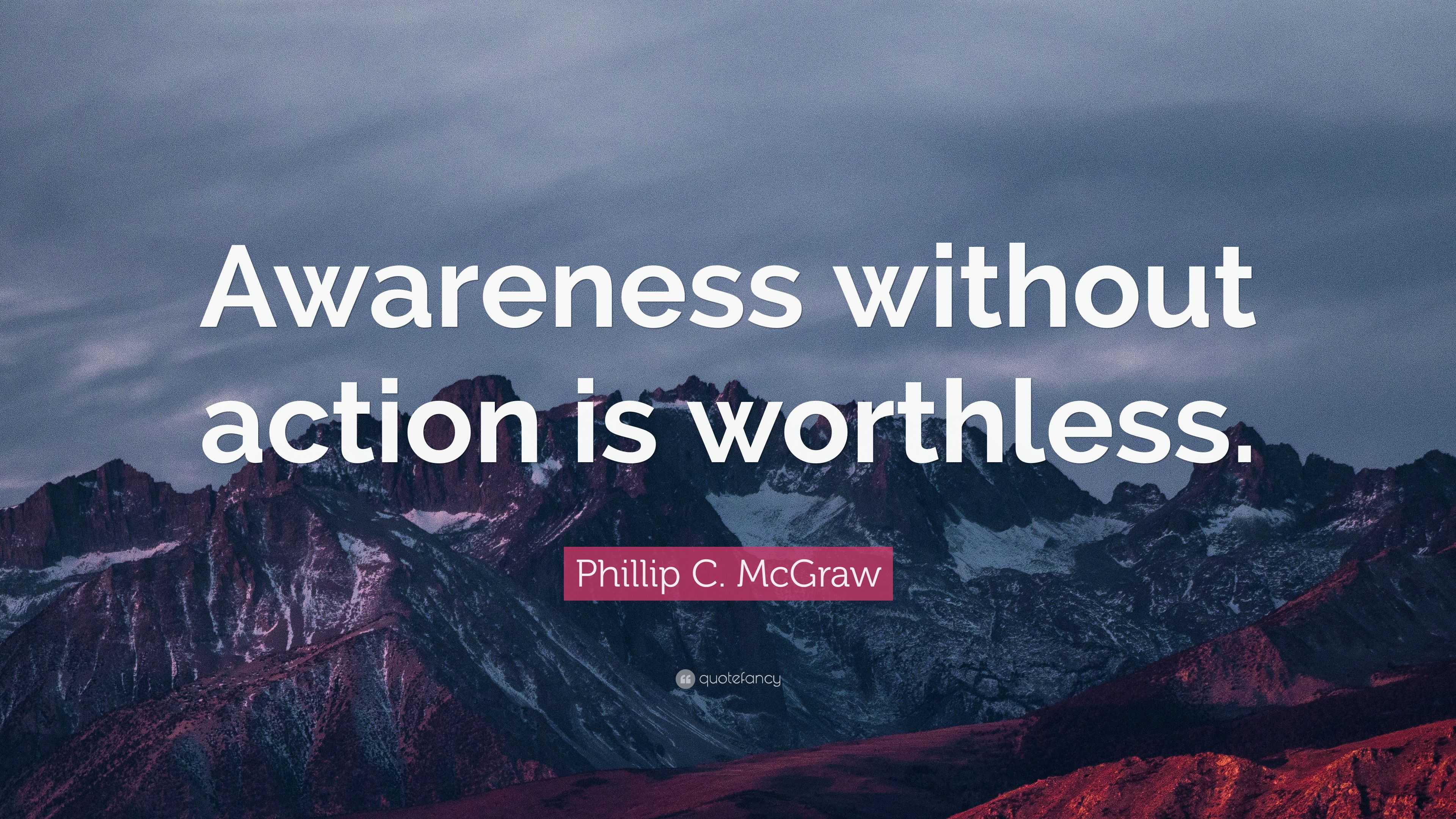 Phillip C. McGraw Quote: “Awareness without action is worthless.”